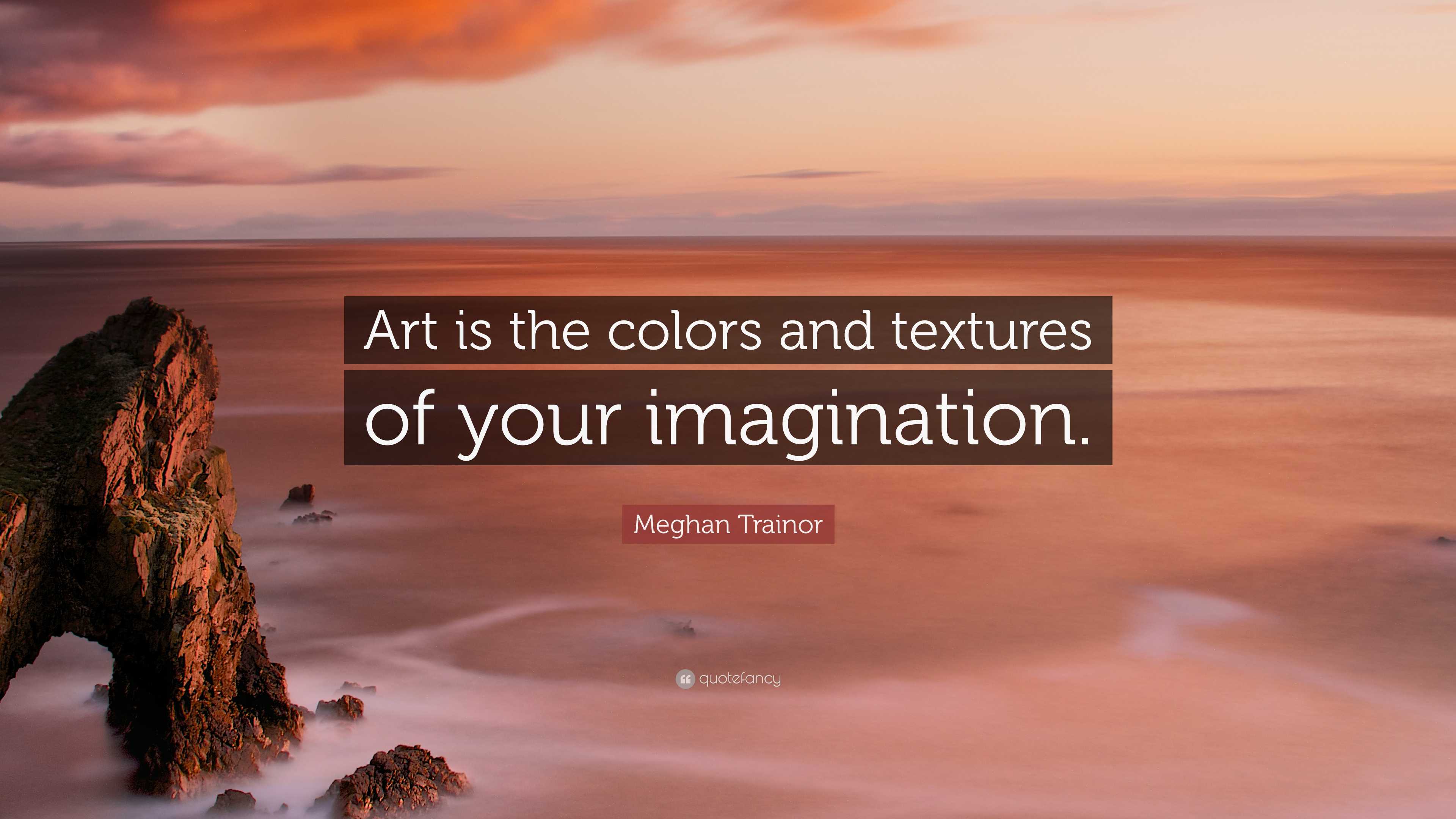 Meghan Trainor Quote: “Art is the colors and textures of your imagination.”