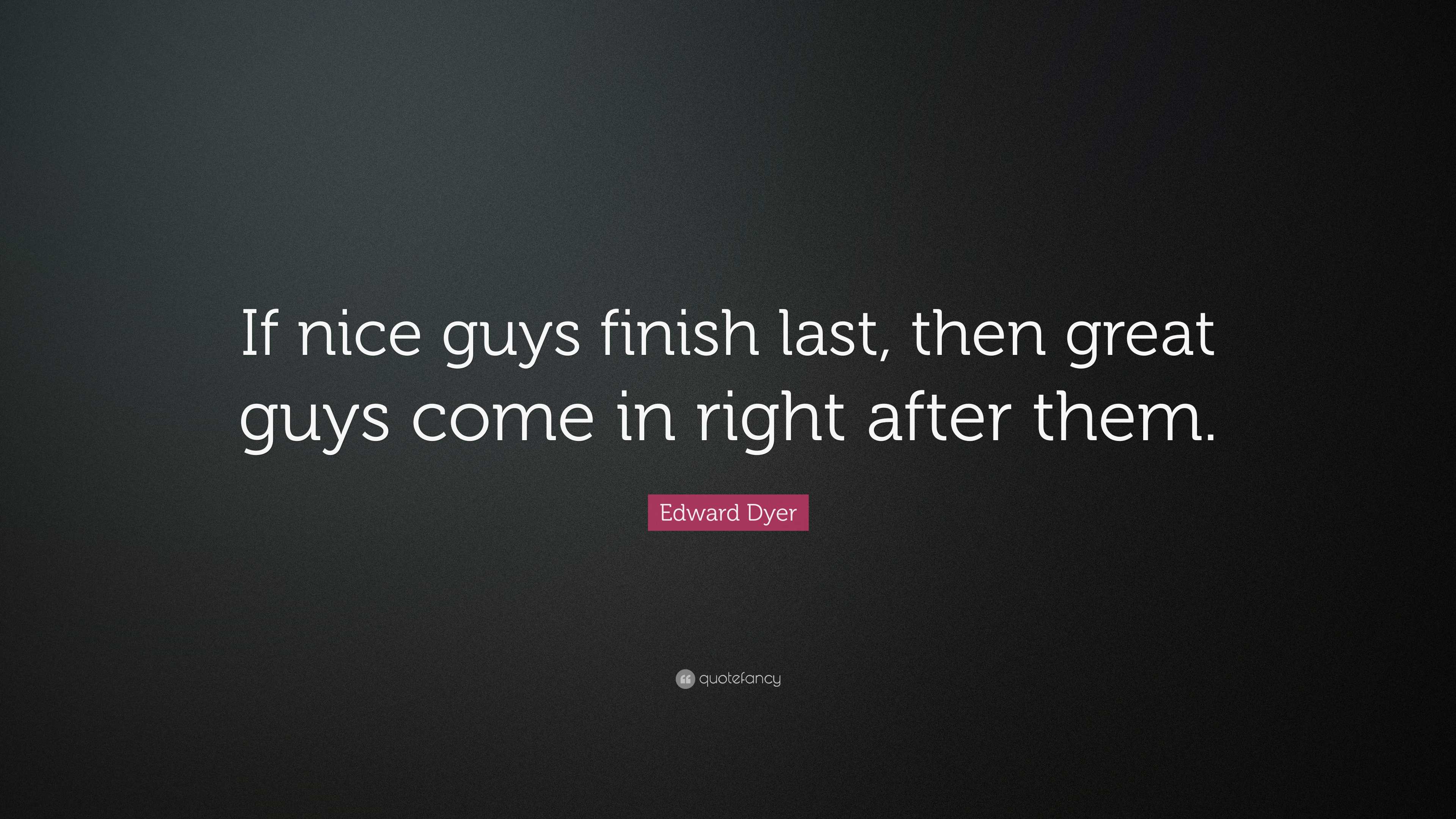 Edward Dyer Quote: “If nice guys finish last, then great guys come in ...