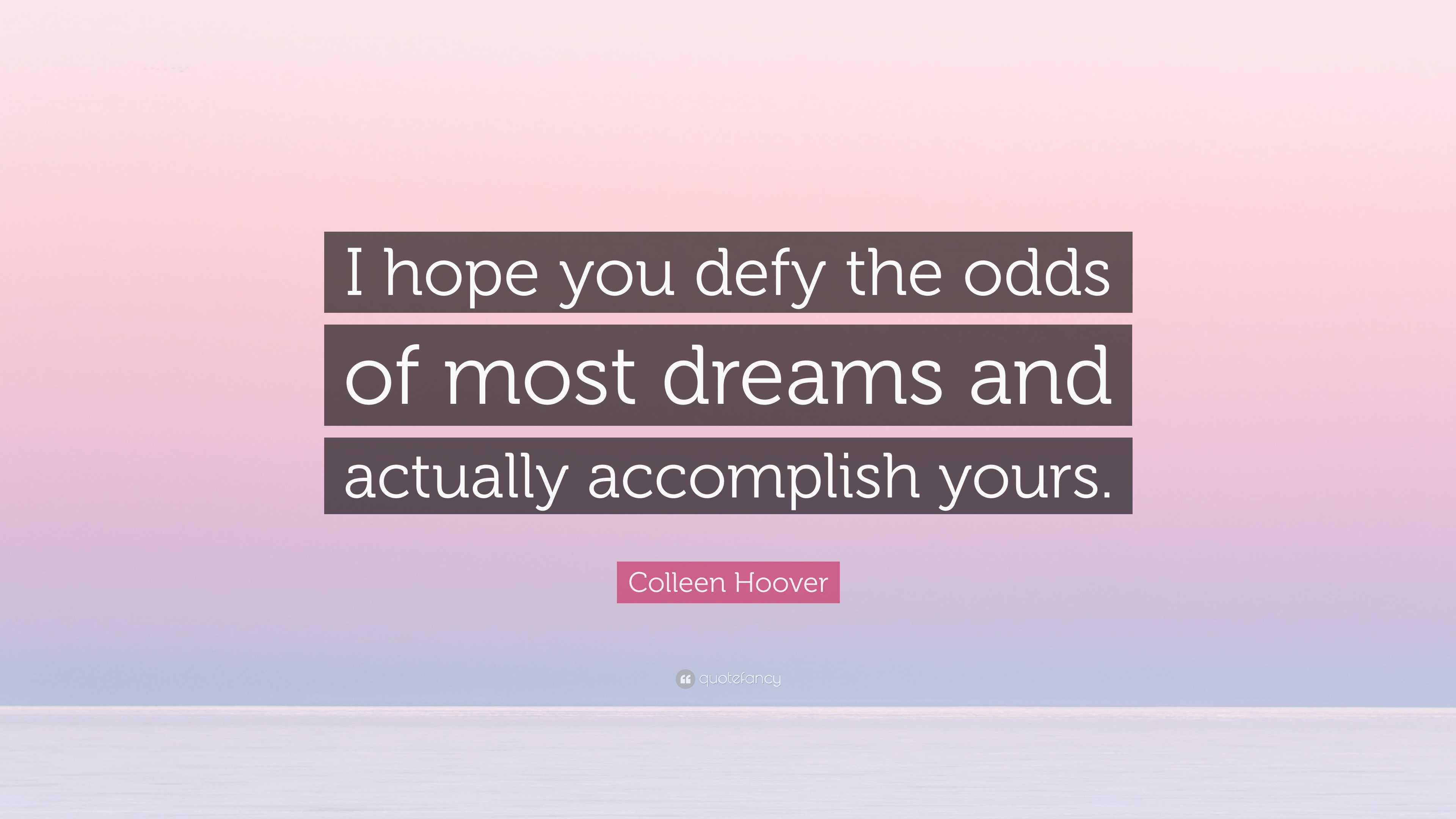 Colleen Hoover Quote: “I hope you defy the odds of most dreams and ...