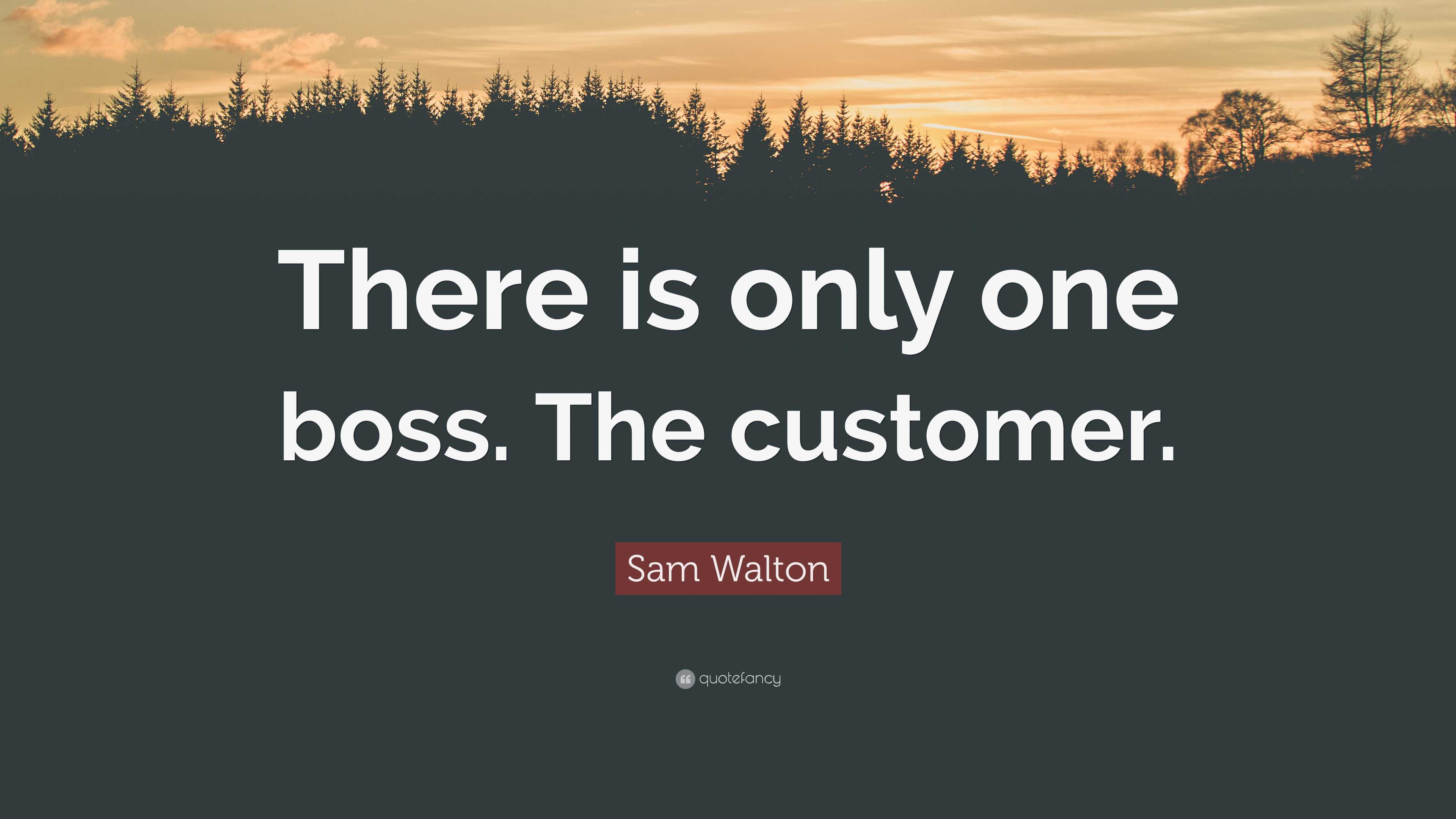 Sam Walton Quote: “There is only one boss. The customer.”