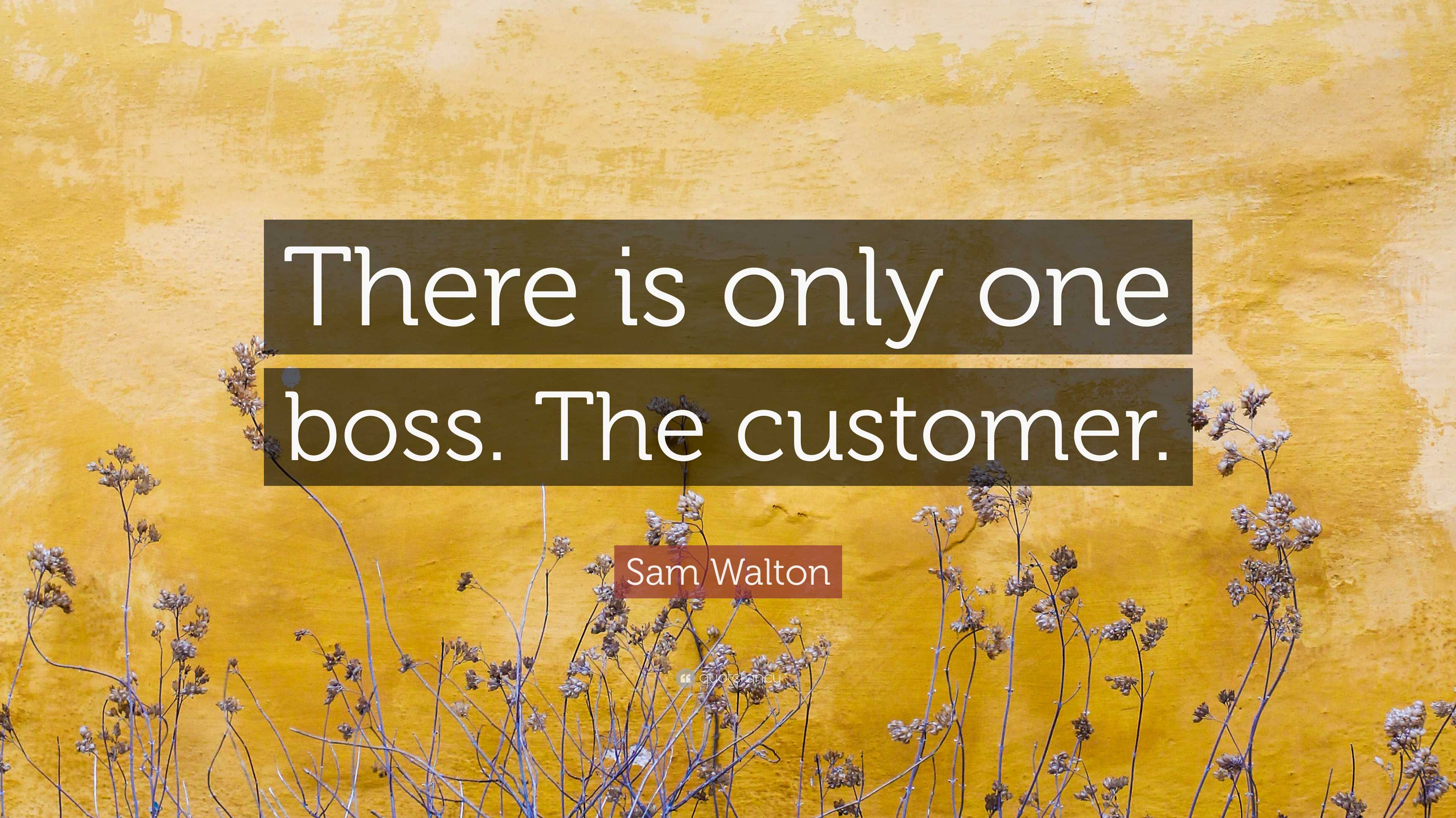 Sam Walton Quote: “There is only one boss. The customer.”