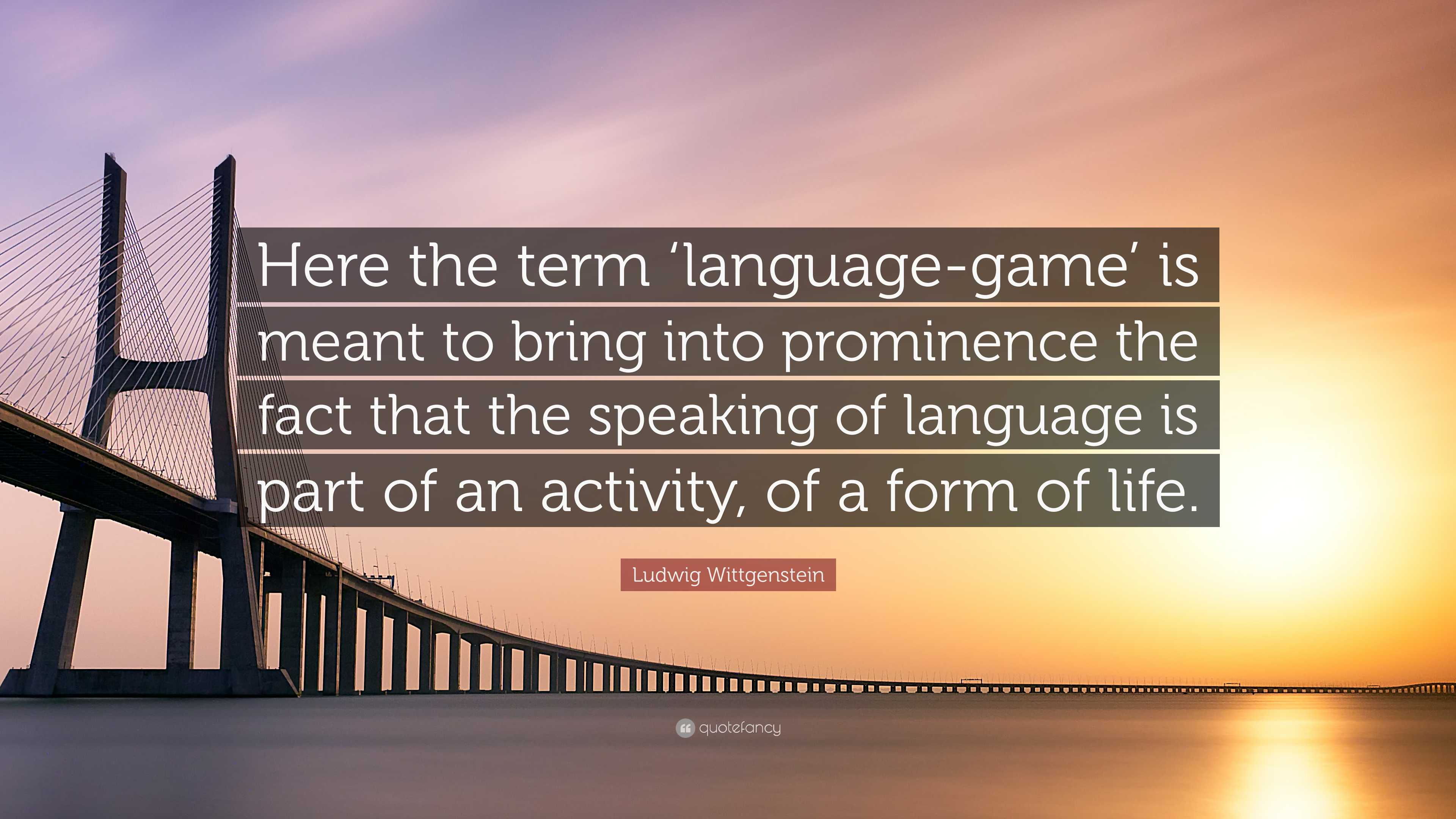 Ludwig Wittgenstein Quote: “Here the term ‘language-game’ is meant to ...