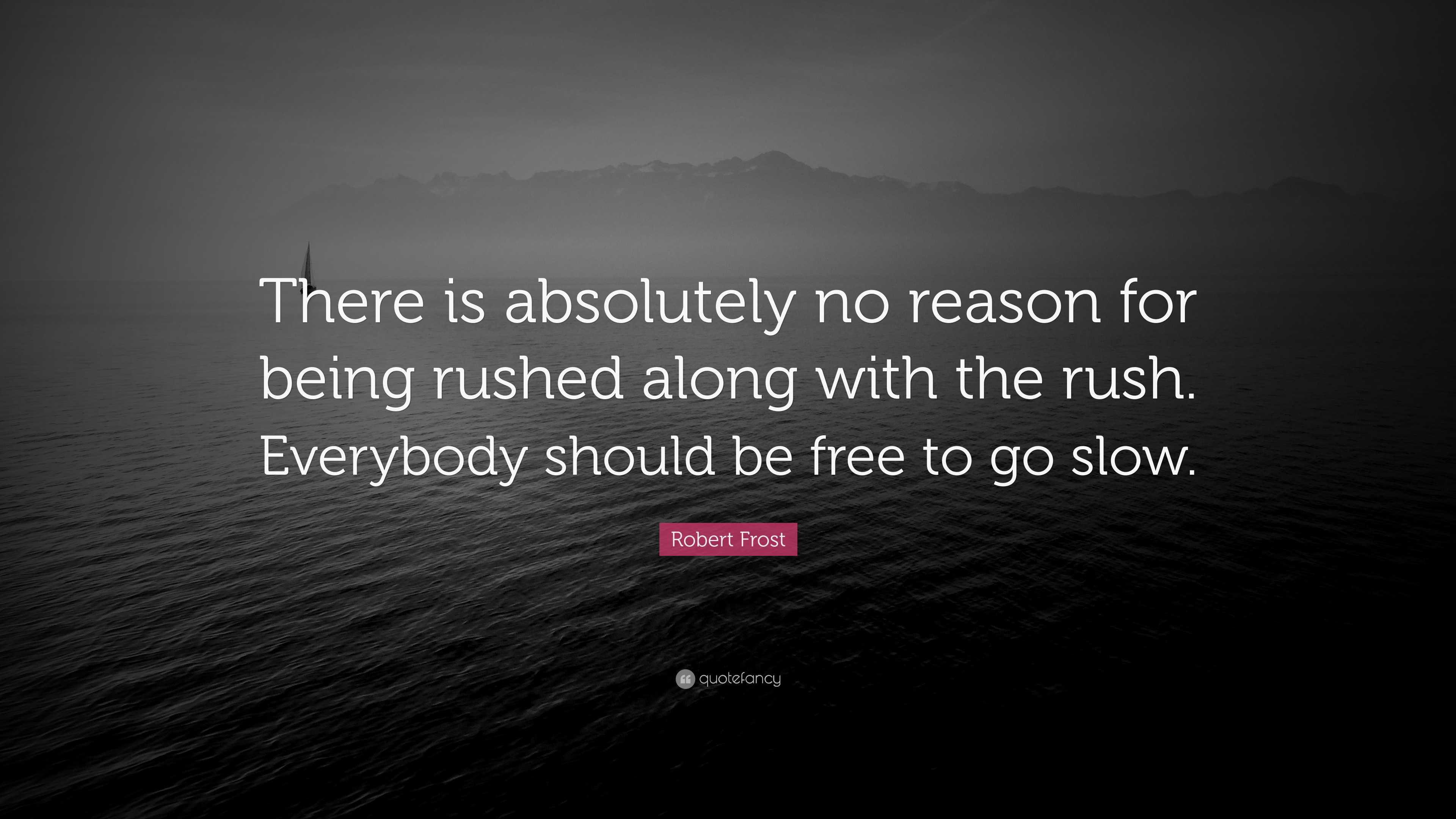 Robert Frost Quote: “There is absolutely no reason for being rushed ...
