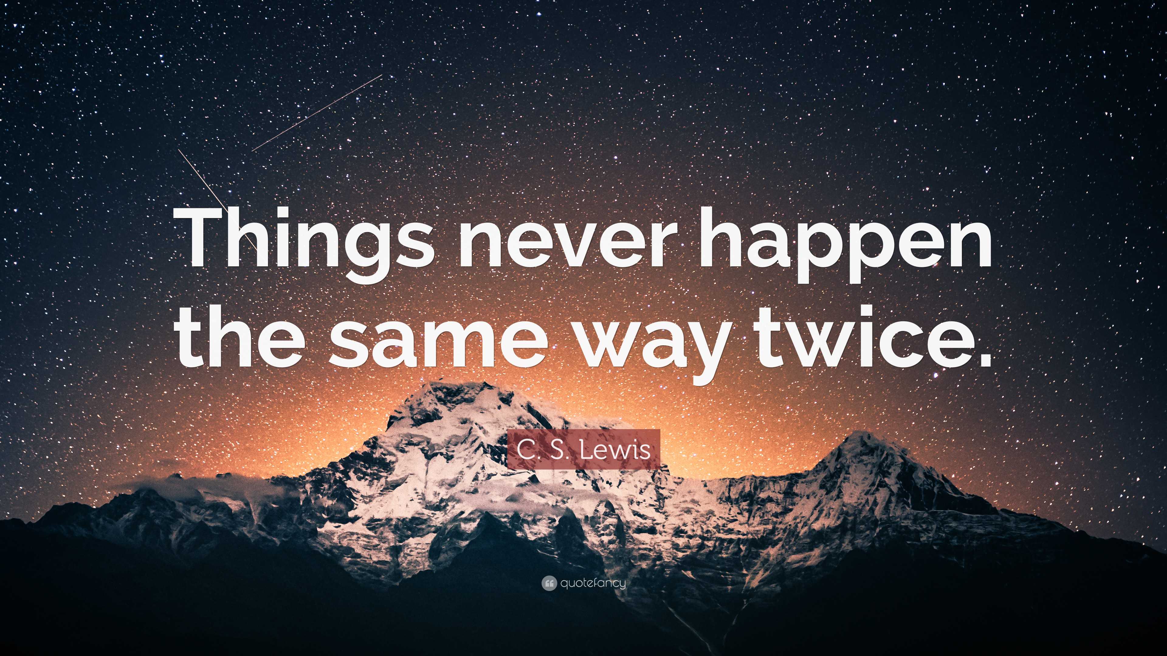 C. S. Lewis Quote: “Things never happen the same way twice.”