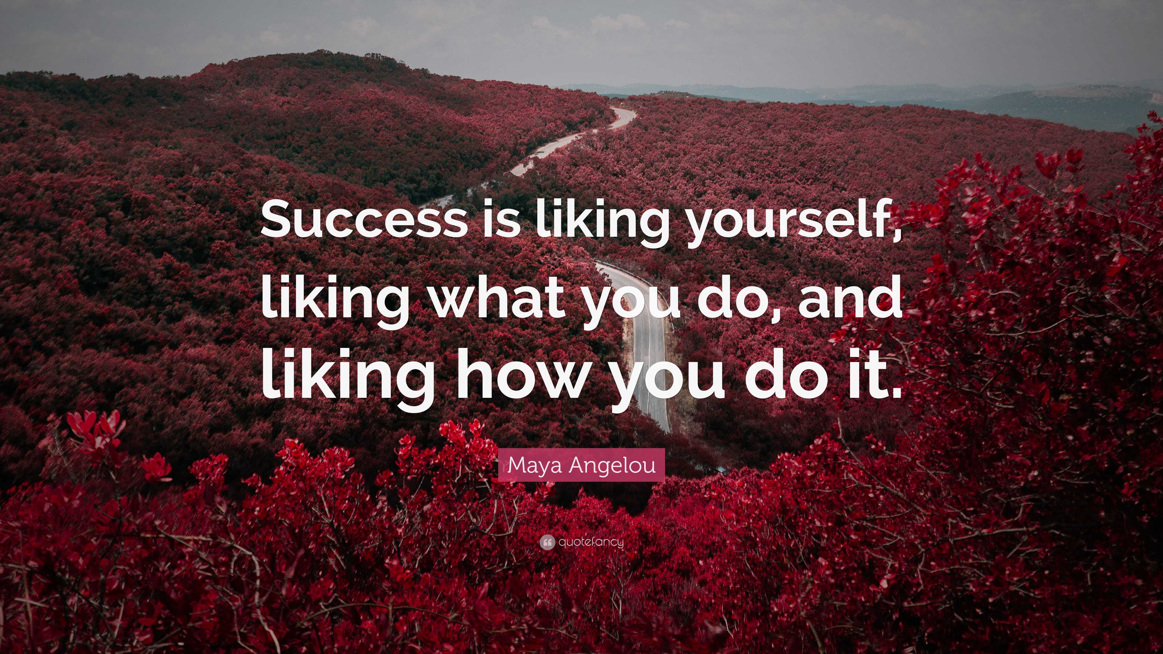 Maya Angelou Quote: “Success is liking yourself, liking what you do ...