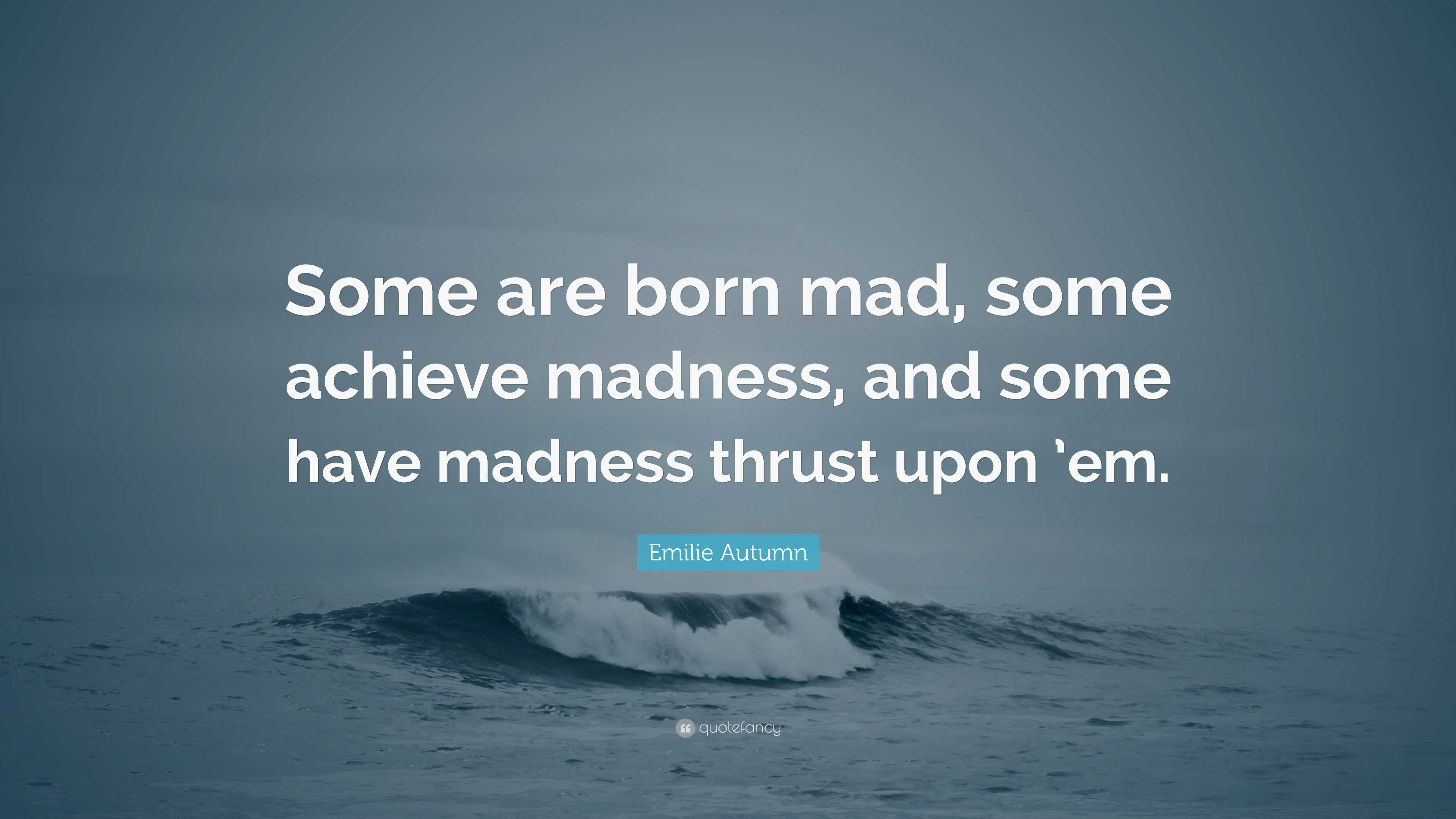 Emilie Autumn Quote: “Some are born mad, some achieve madness, and some ...