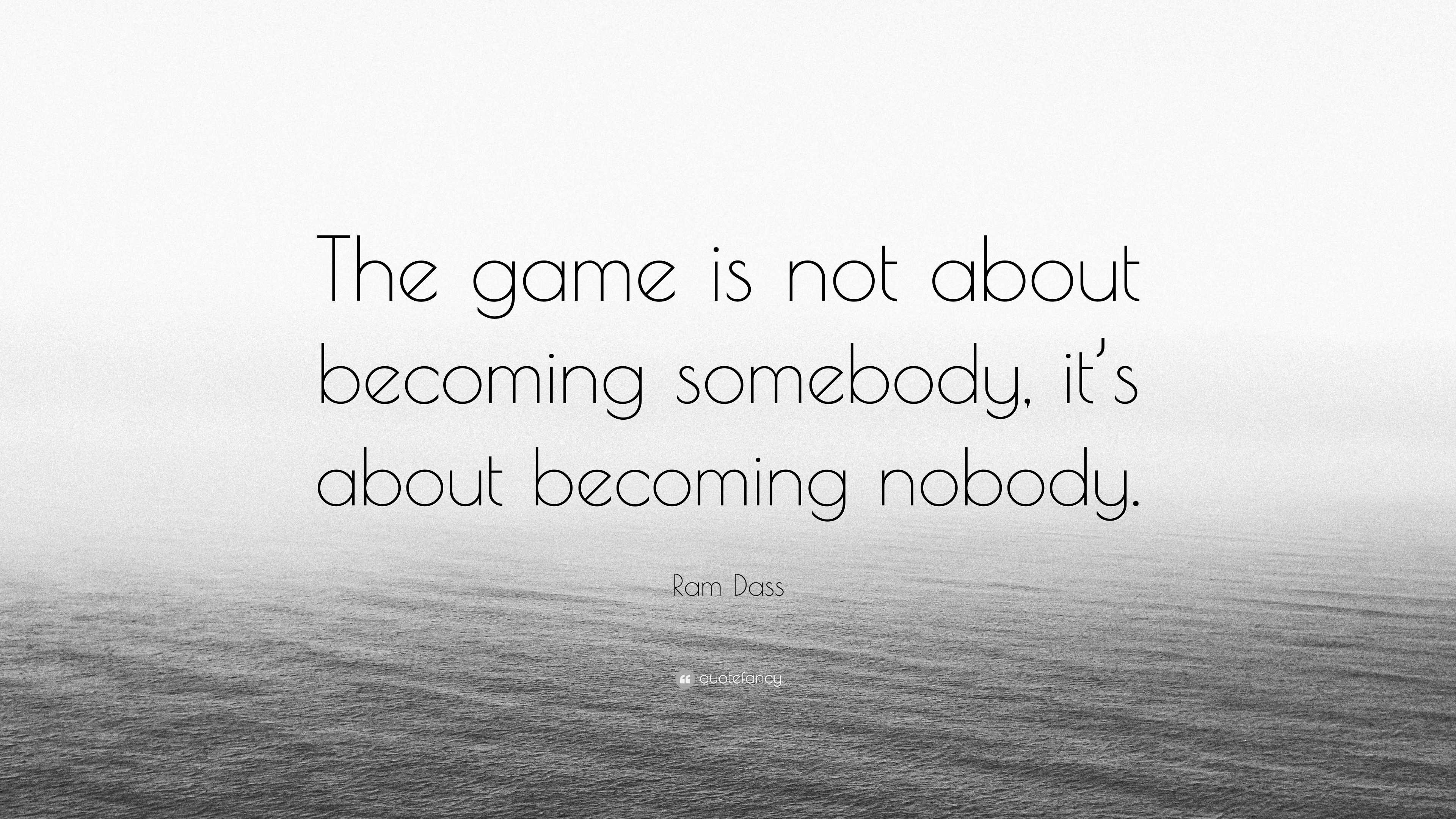 Ram Dass Quote: “The game is not about becoming somebody, it’s about ...