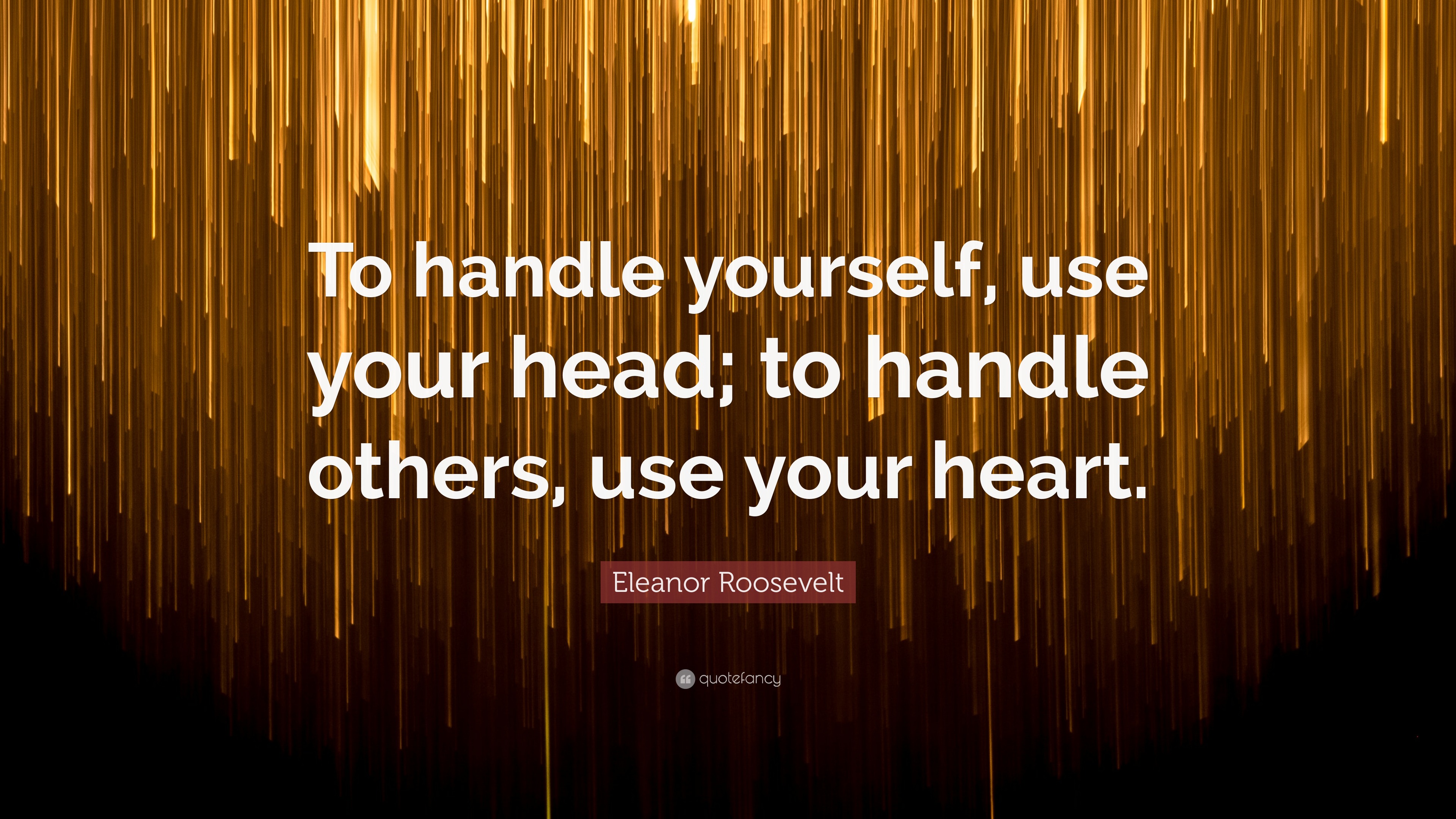 Eleanor Roosevelt Quote: “To handle yourself, use your head; to handle ...