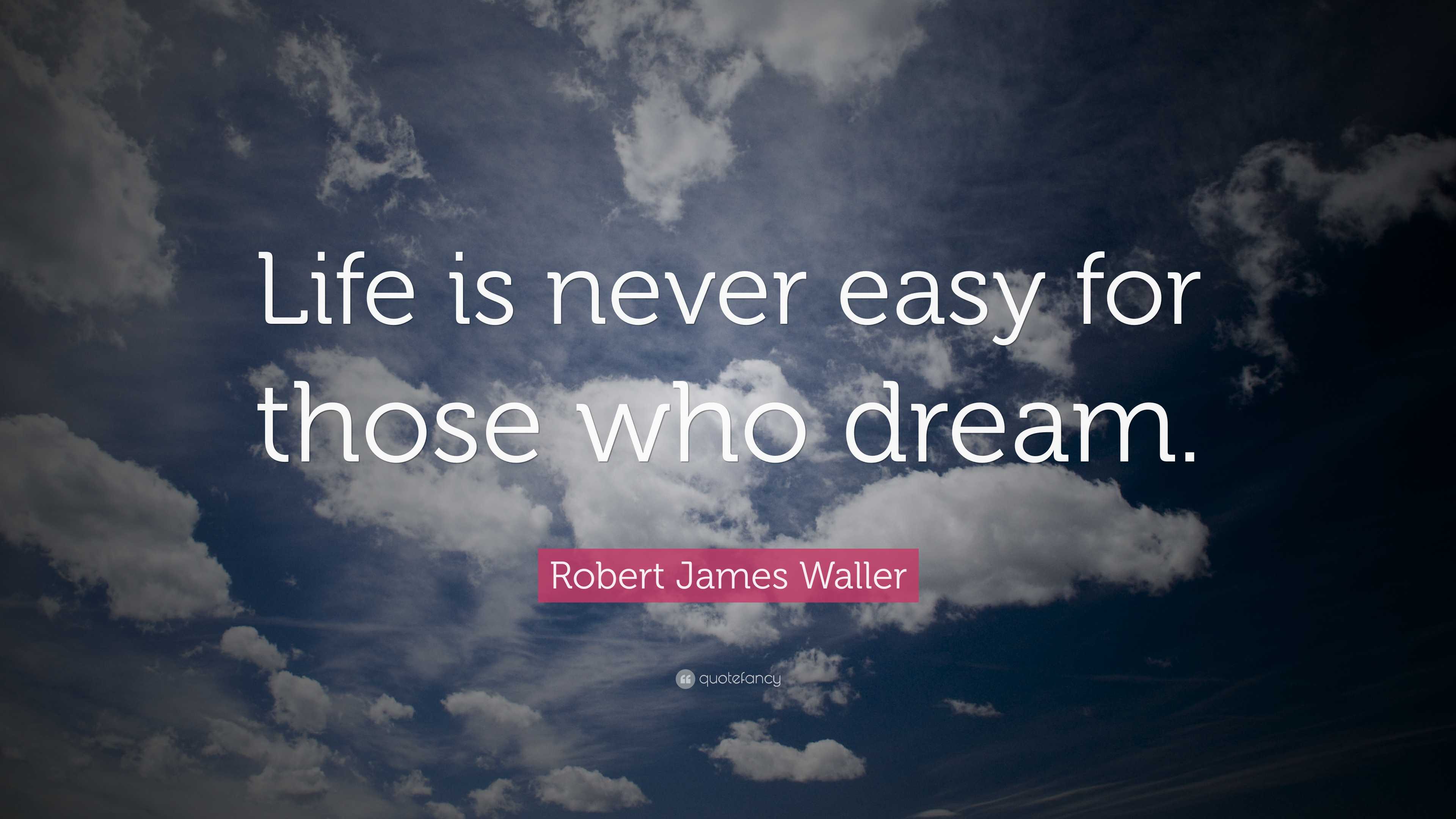 Robert James Waller Quote: “Life is never easy for those who dream.”
