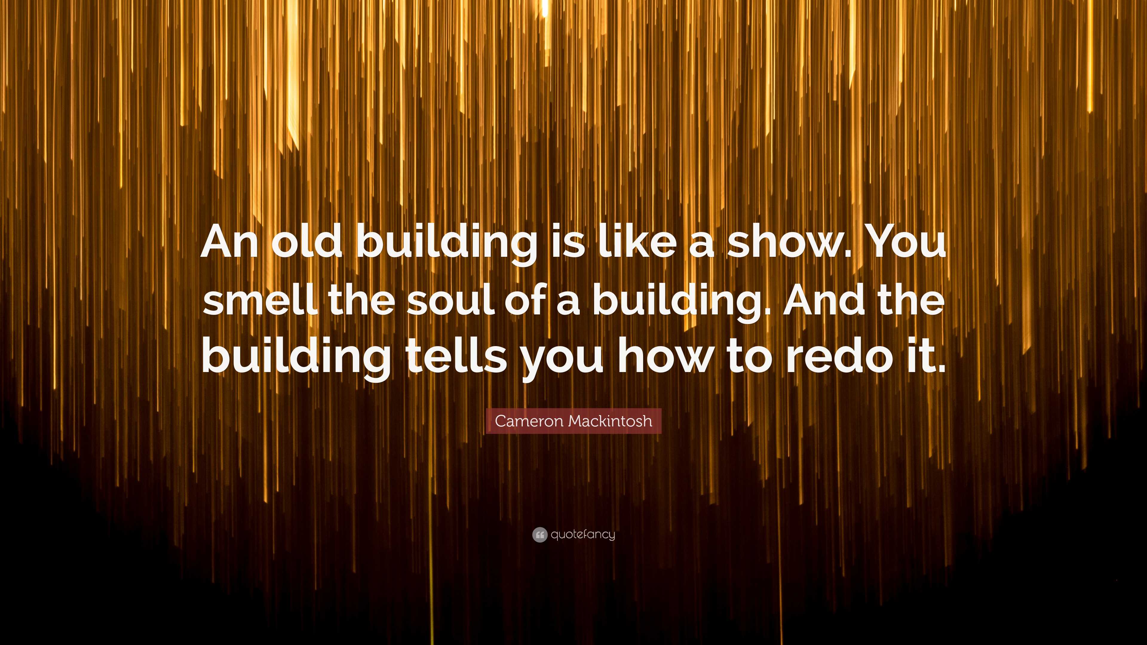 Cameron Mackintosh Quote: “An old building is like a show. You smell ...