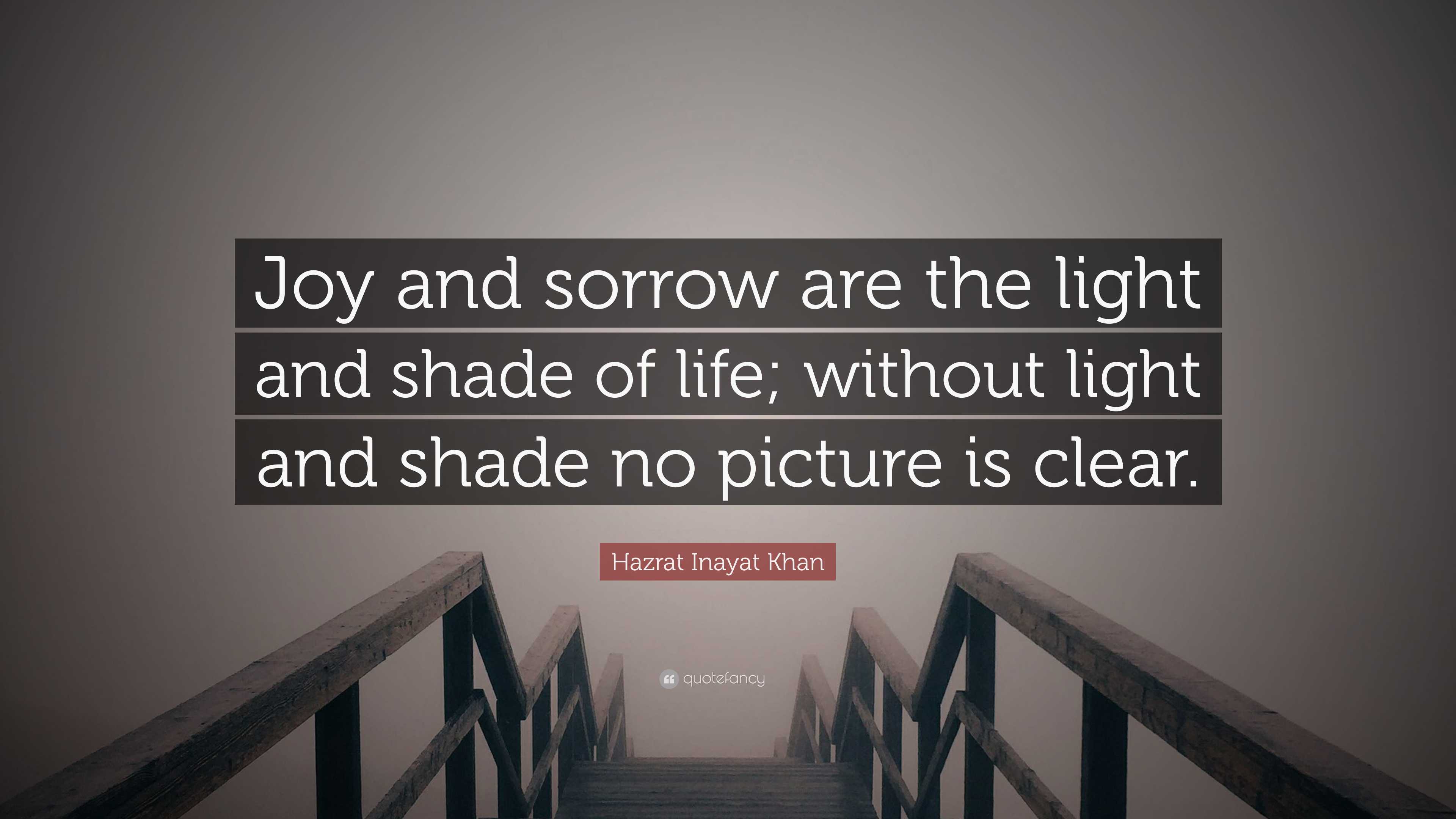Hazrat Inayat Khan Quote: “Joy and sorrow are the light and shade of ...