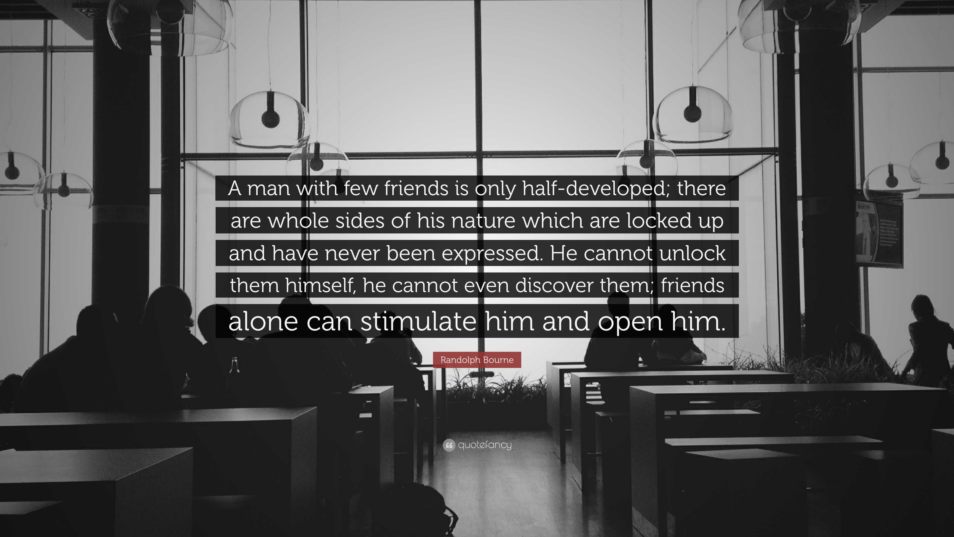 Randolph Bourne Quote: “A man with few friends is only half-developed ...