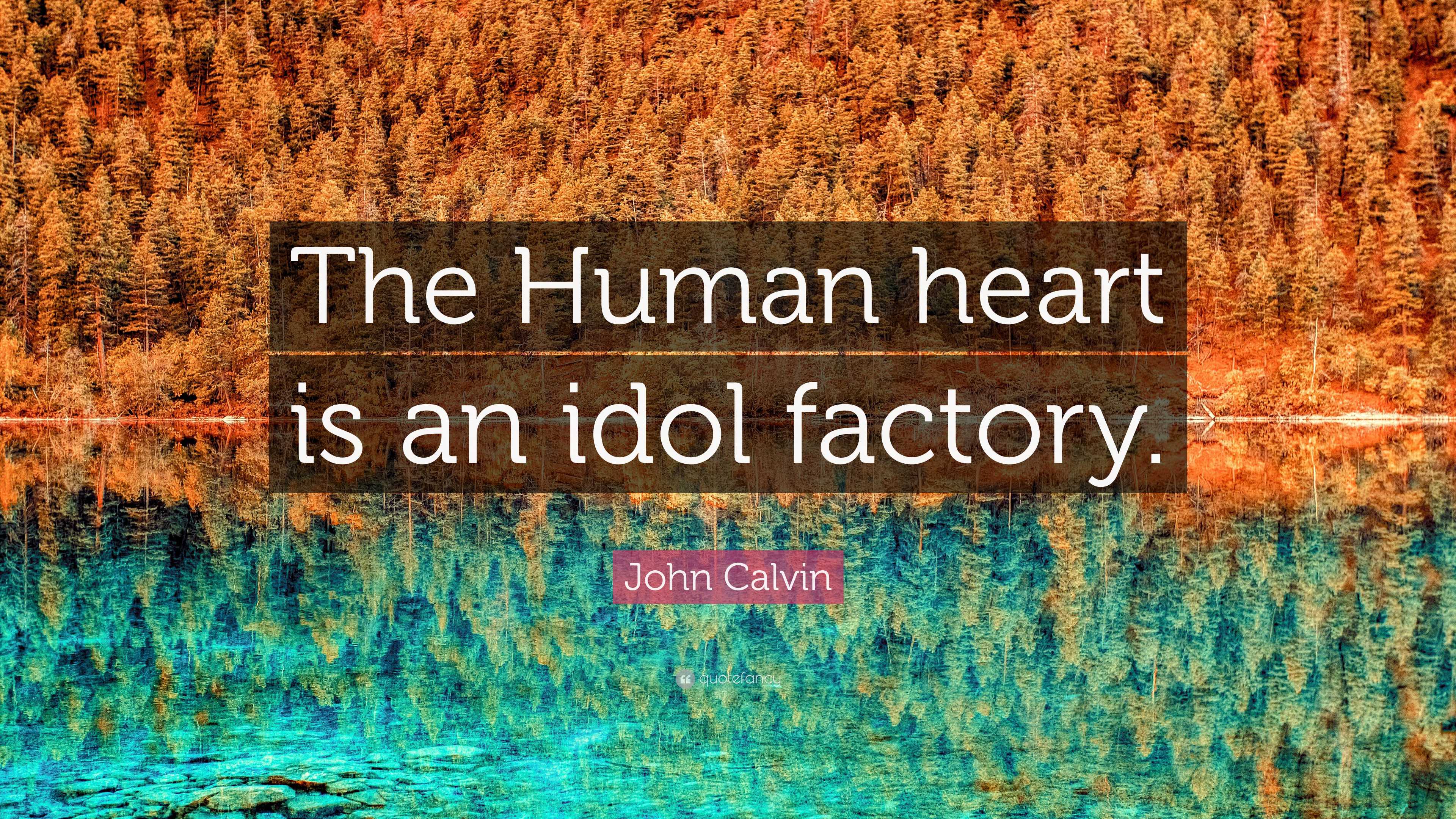 John Calvin Quote: “The Human heart is an idol factory.”