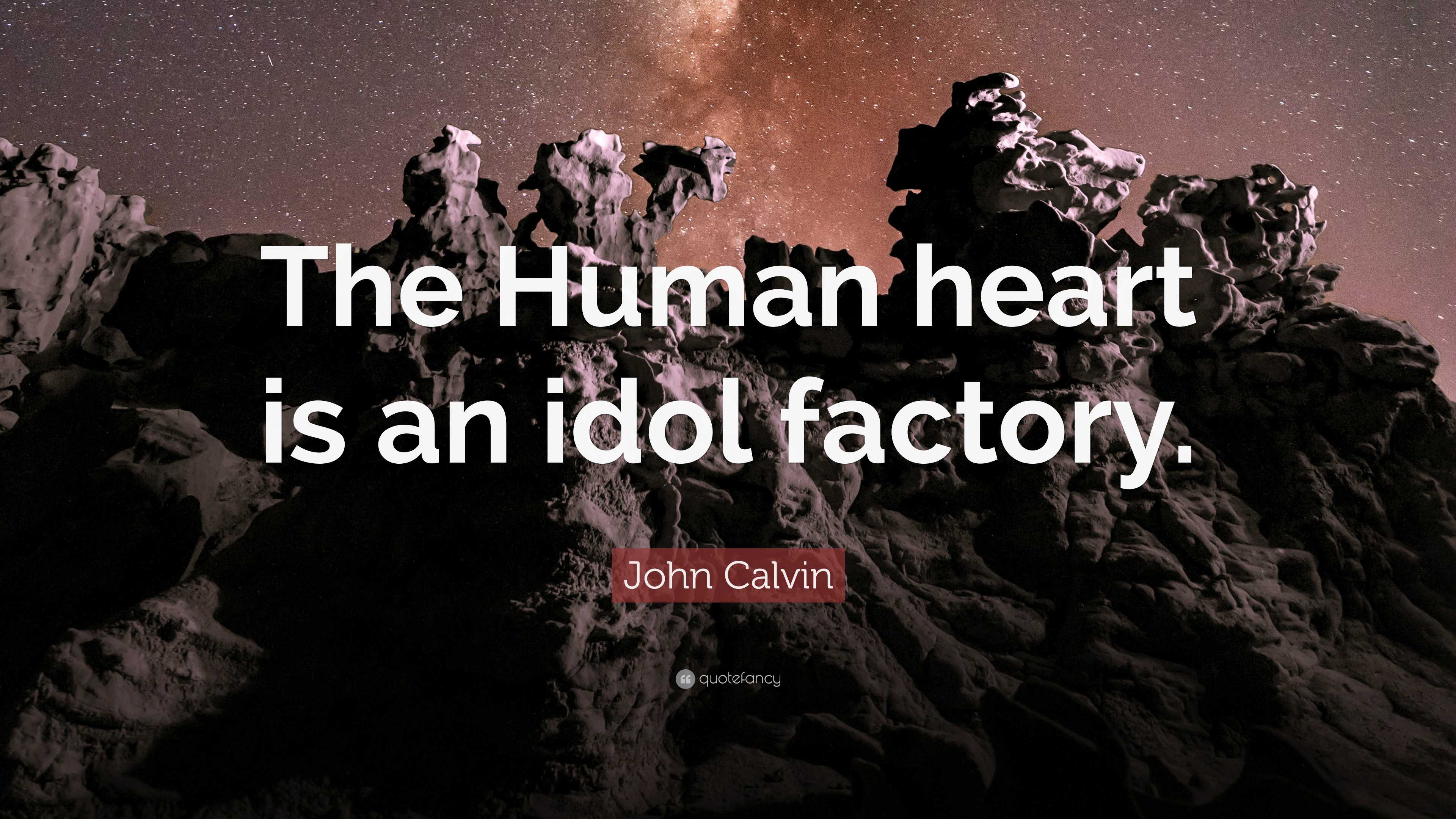 John Calvin Quote: “The Human heart is an idol factory.”
