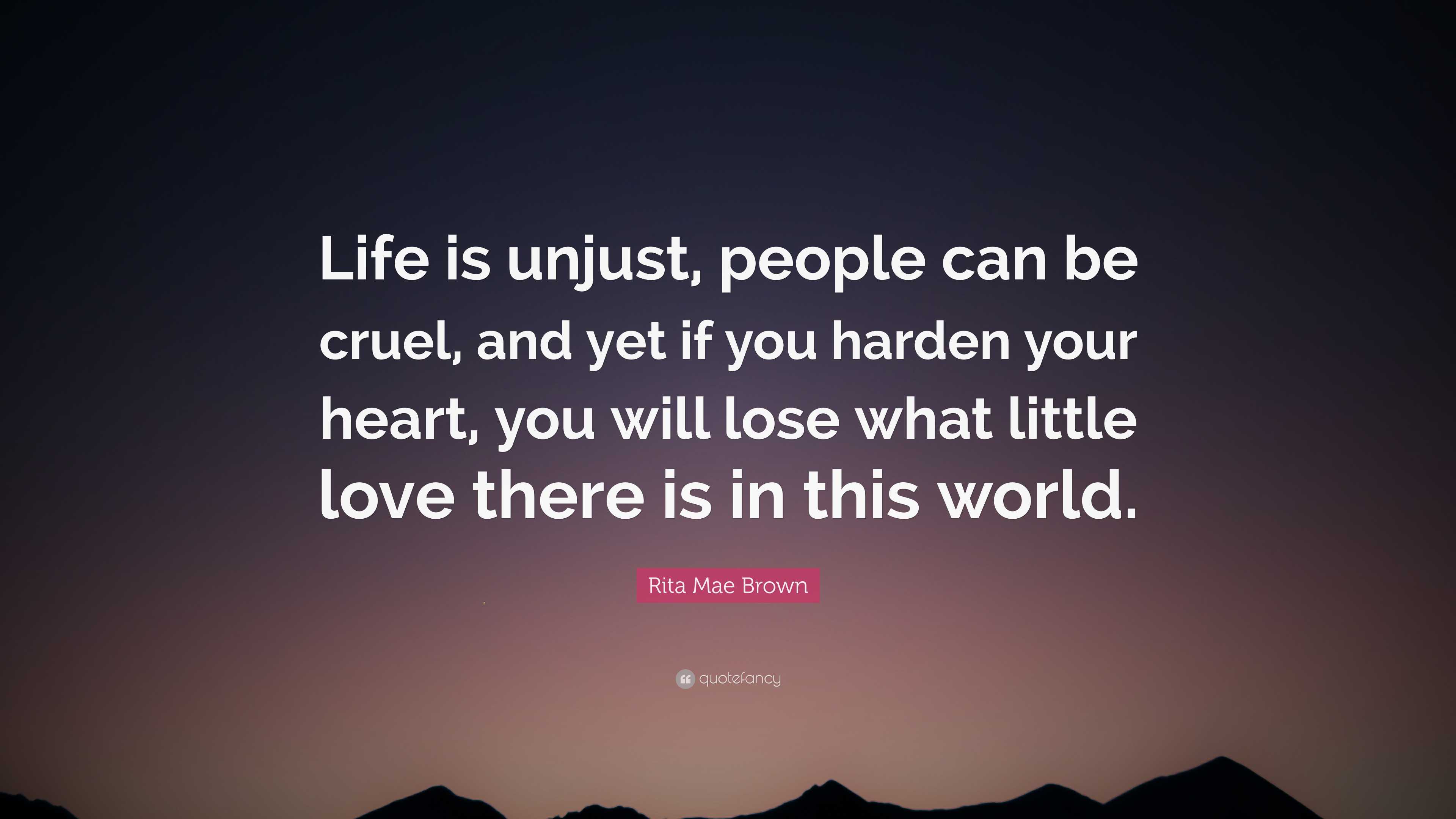 Rita Mae Brown Quote: “Life is unjust, people can be cruel, and yet if ...
