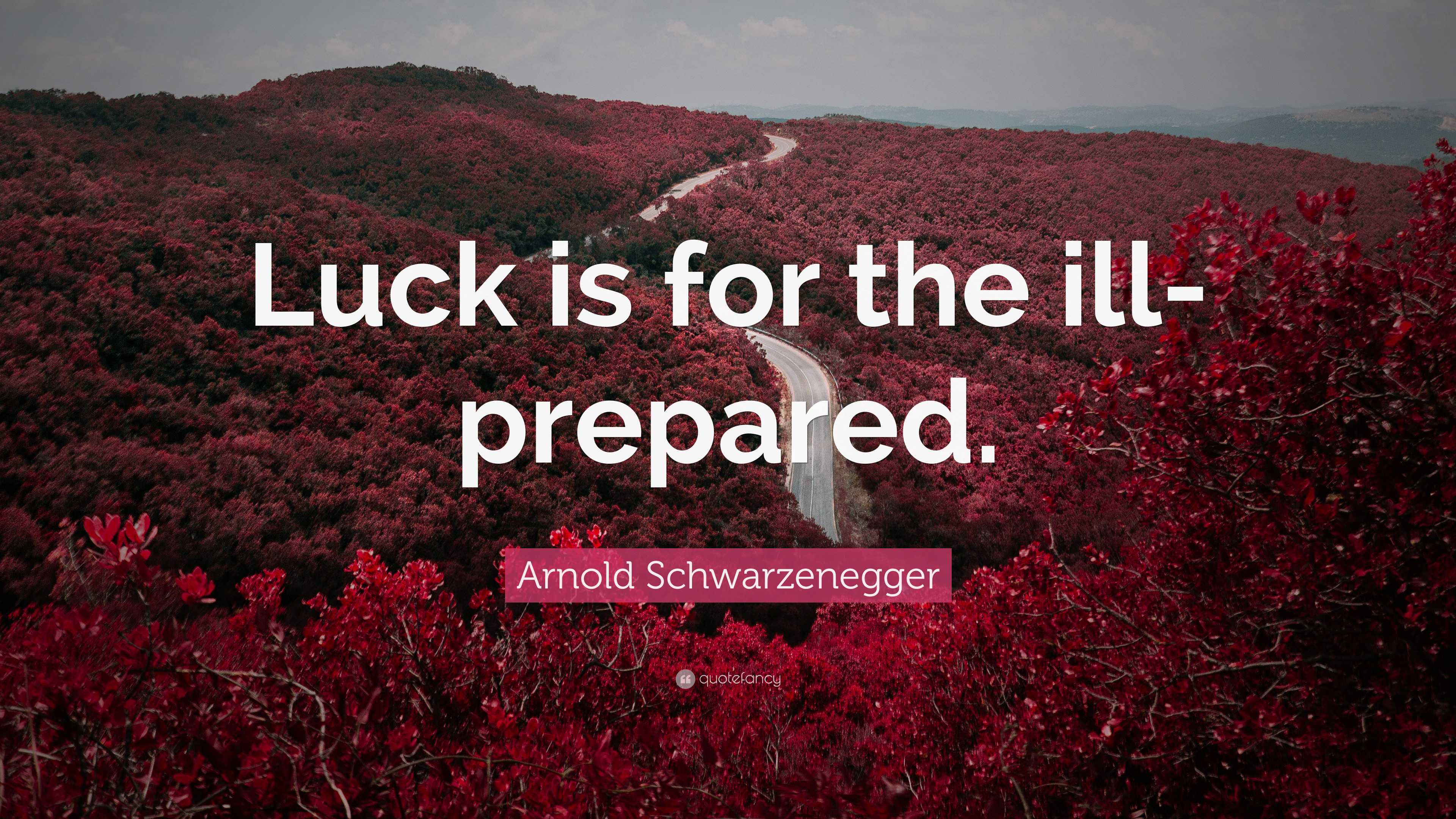 Arnold Schwarzenegger Quote: “Luck is for the ill-prepared.”