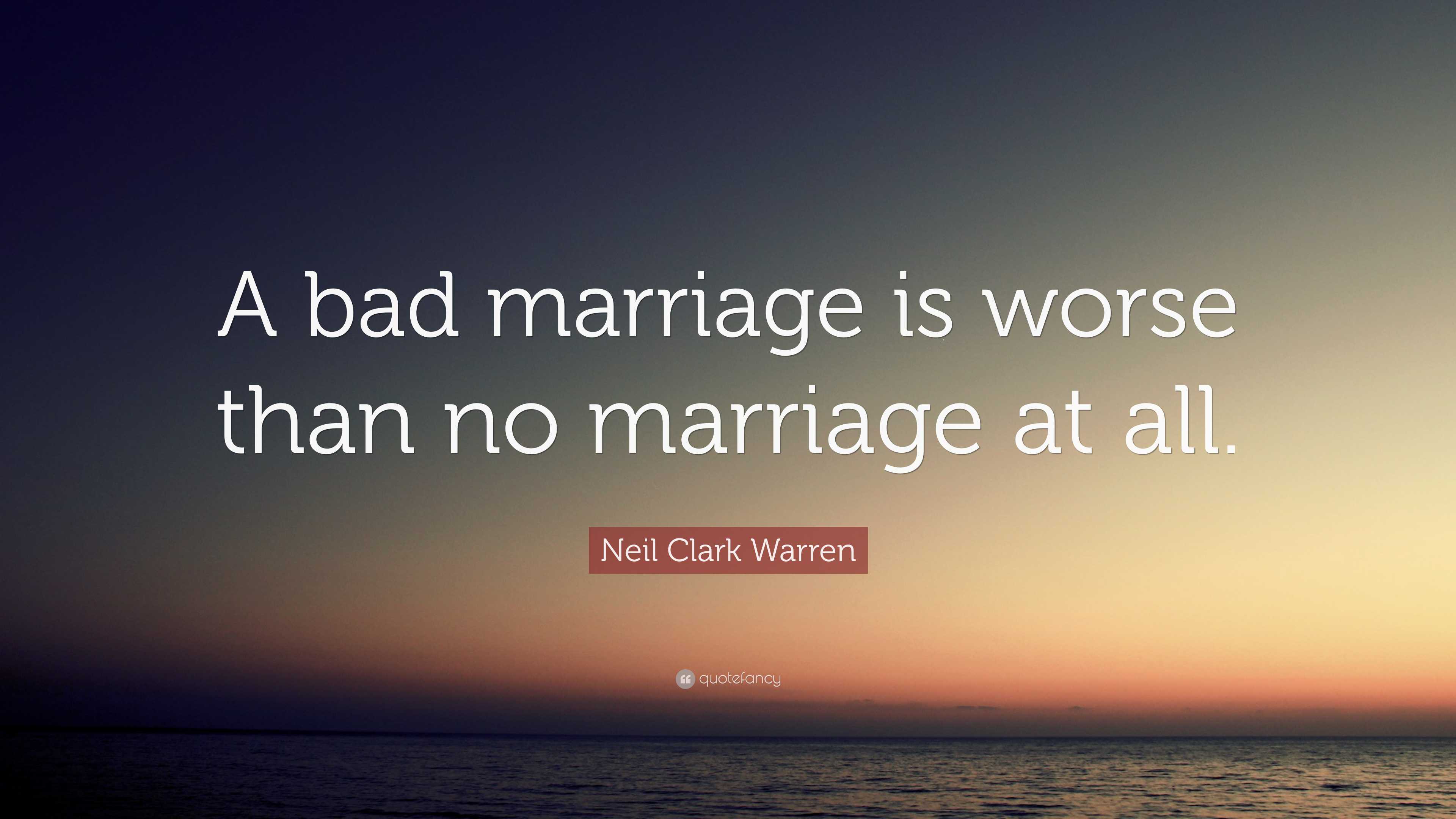 Neil Clark Warren Quote: “A bad marriage is worse than no marriage at all.”