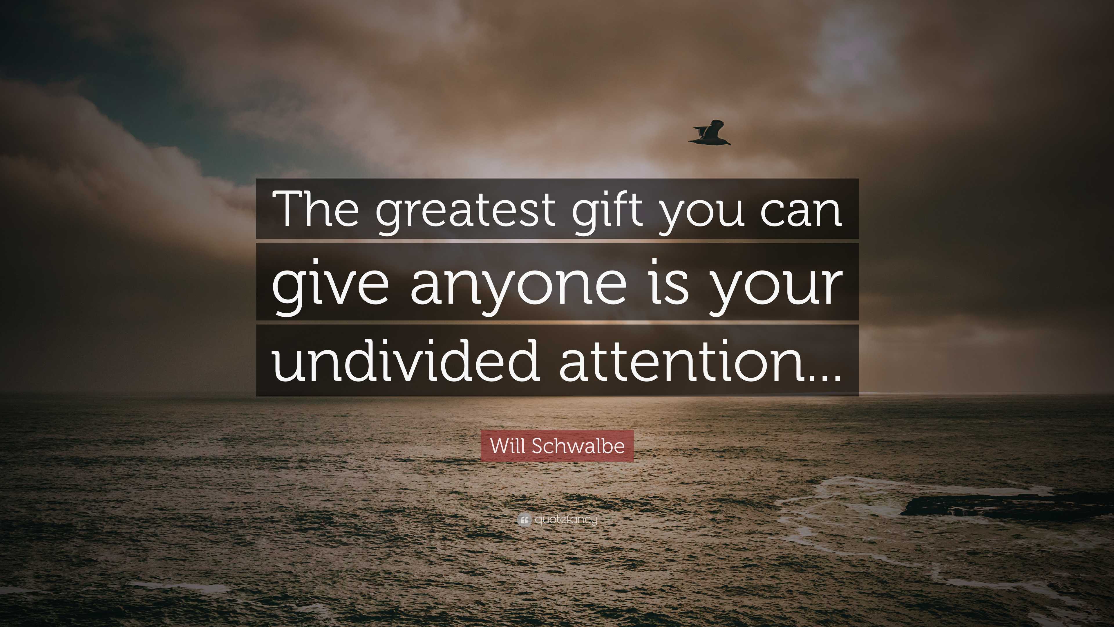 Will Schwalbe Quote: “The greatest gift you can give anyone is your ...