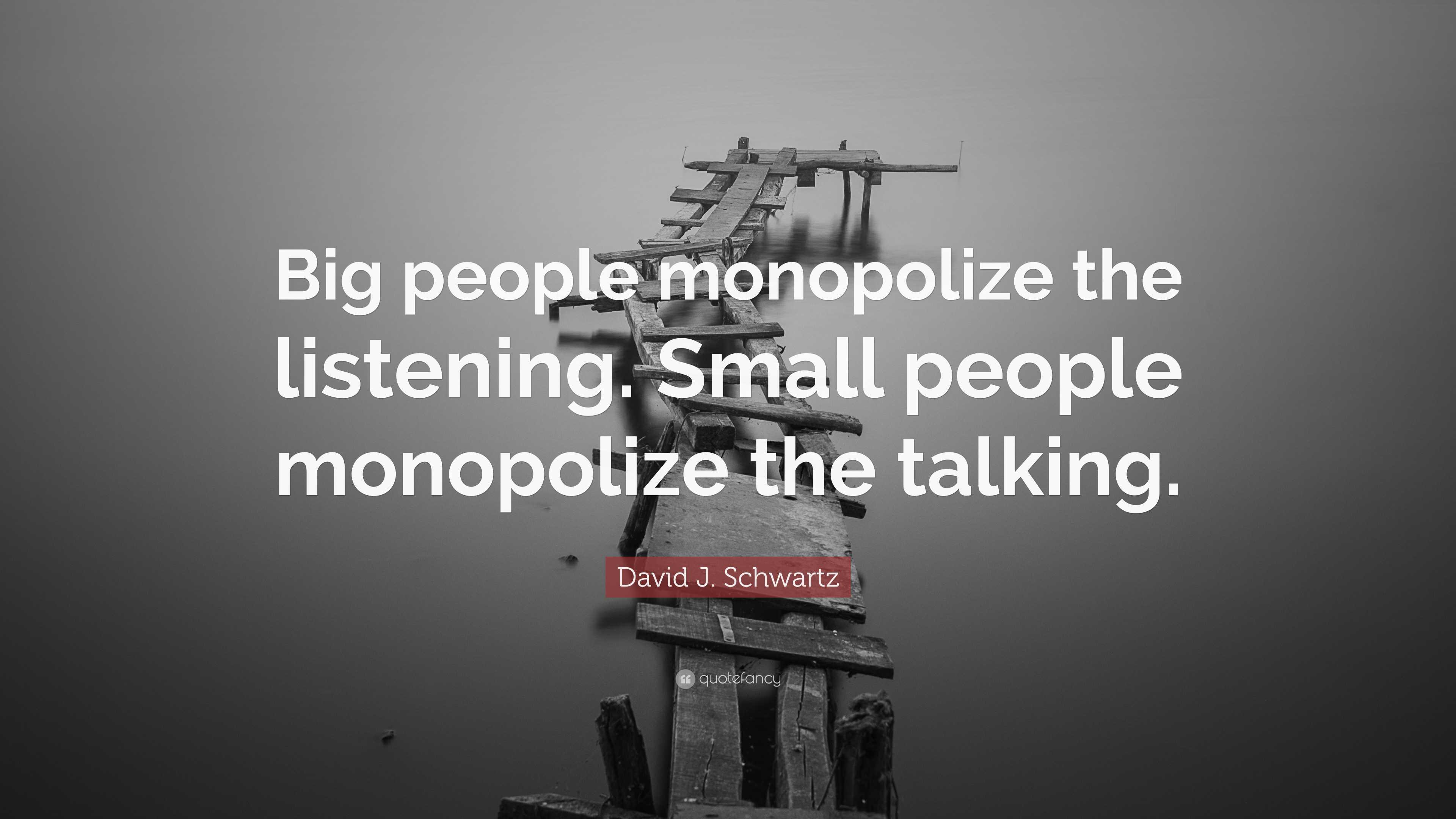 David J. Schwartz Quote: “Big people monopolize the listening. Small ...