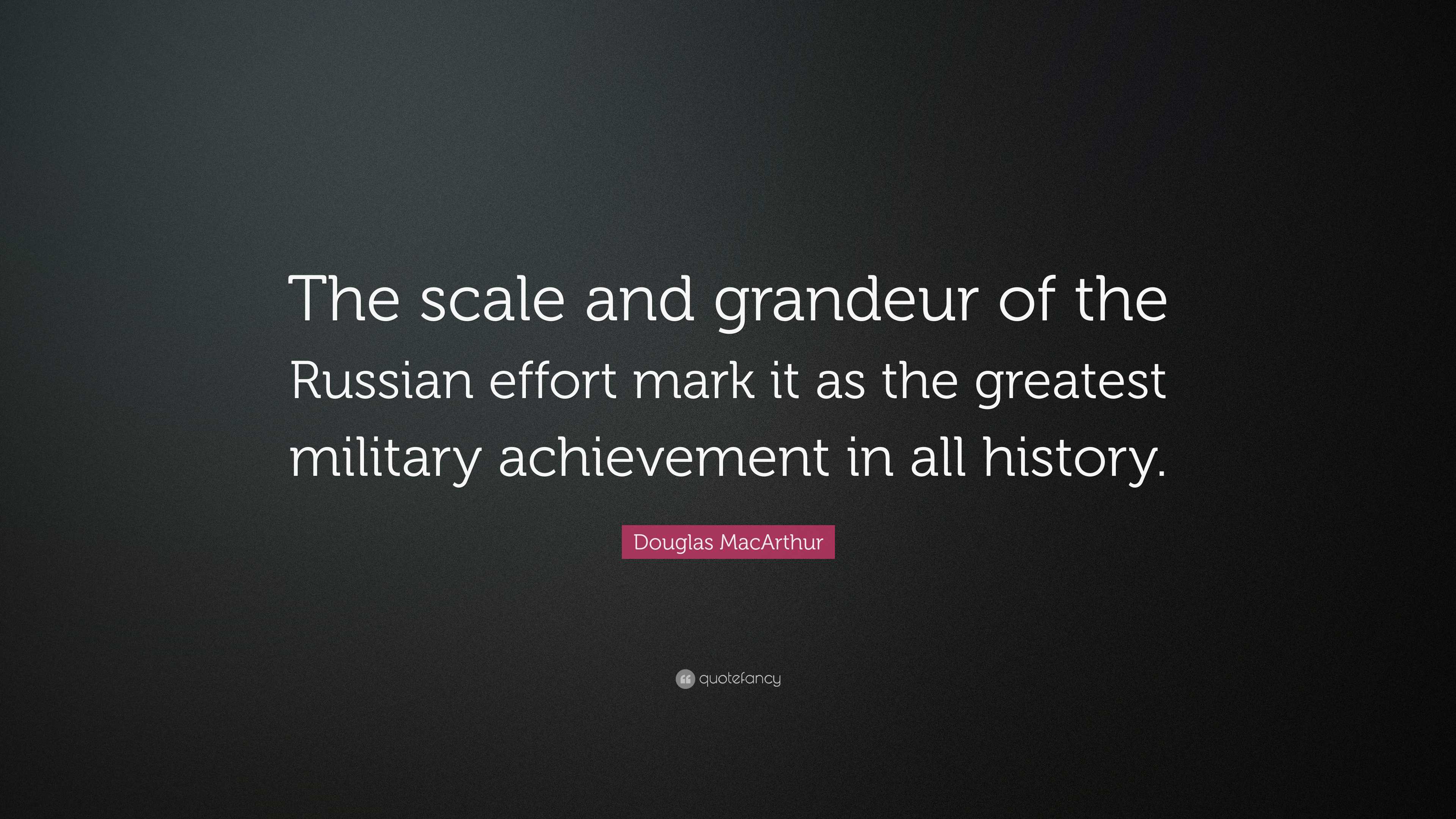 Douglas MacArthur Quote: “The scale and grandeur of the Russian effort ...