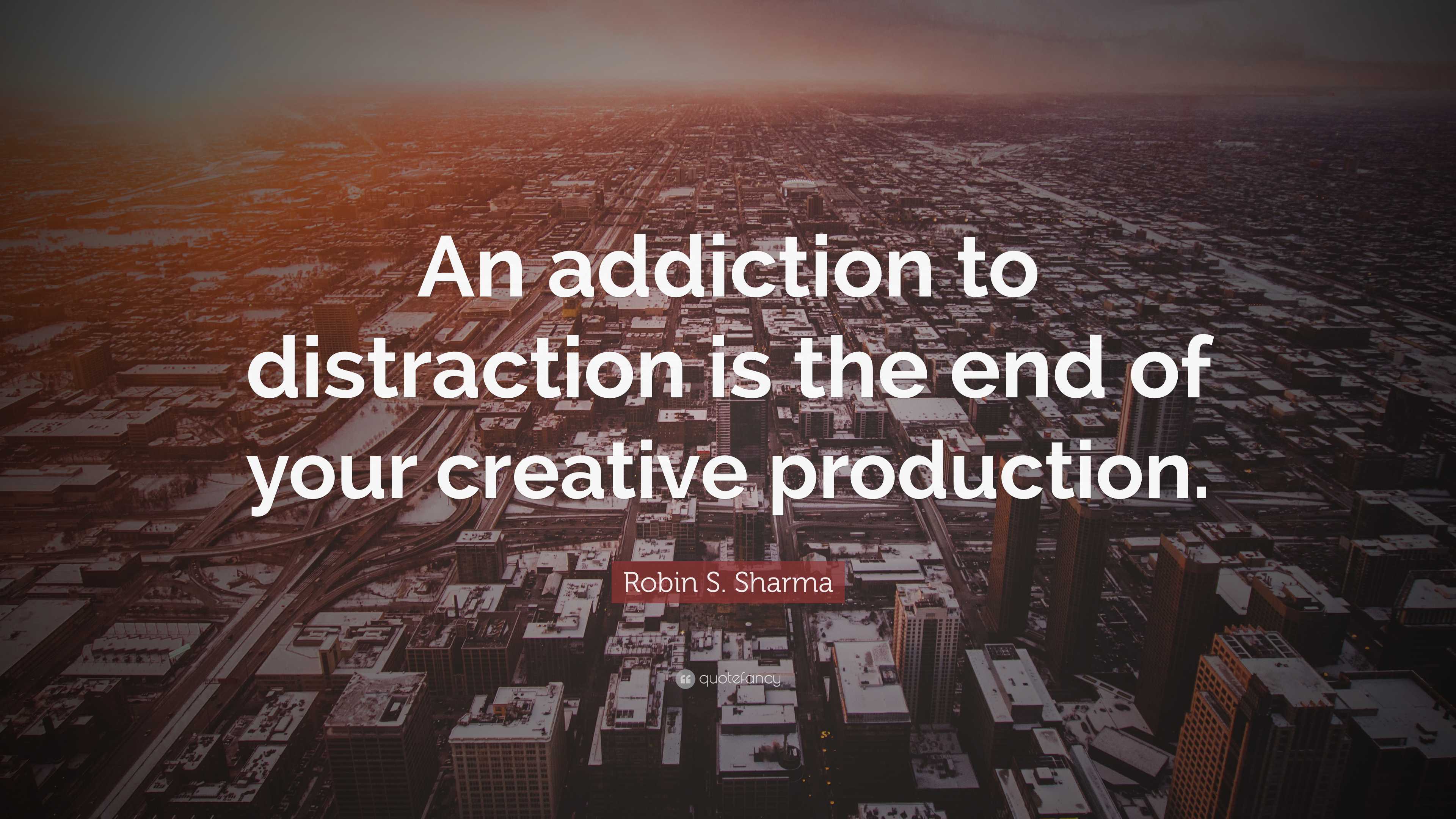 Robin S. Sharma Quote: “An addiction to distraction is the end of your ...