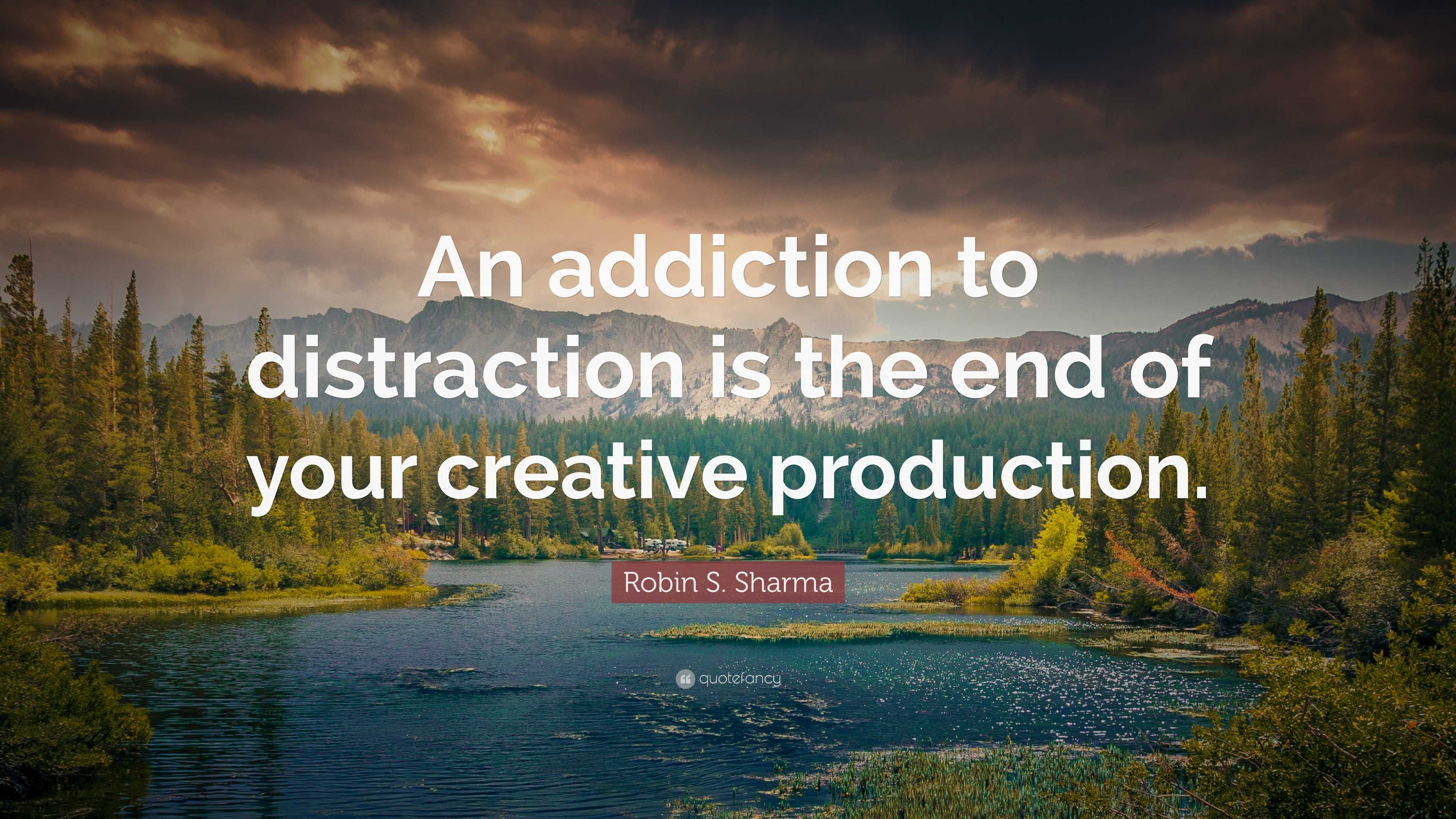 Robin S. Sharma Quote: “An addiction to distraction is the end of your ...