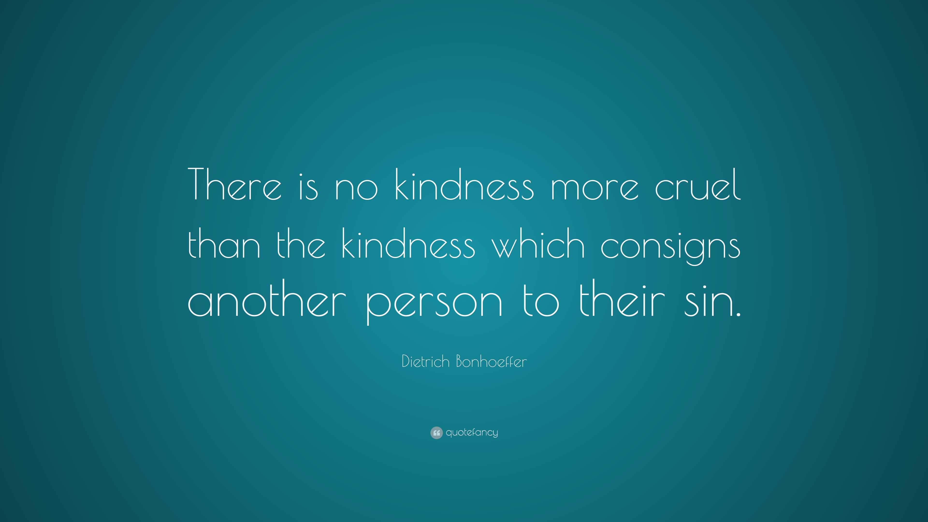 Dietrich Bonhoeffer Quote: “There is no kindness more cruel than the ...