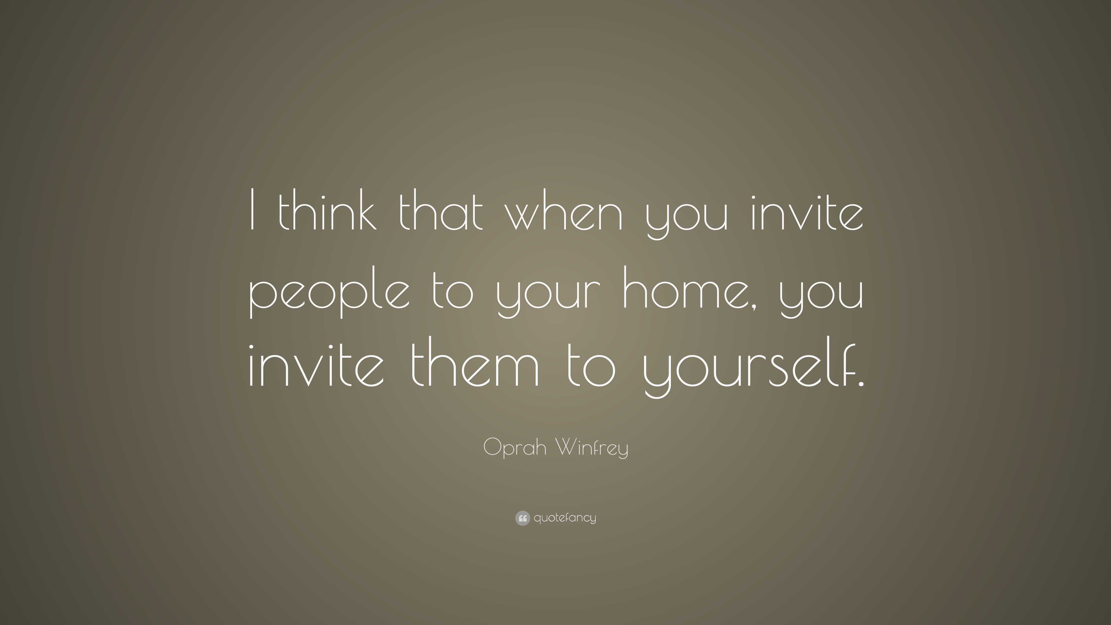 Oprah Winfrey Quote: “I think that when you invite people to your home ...