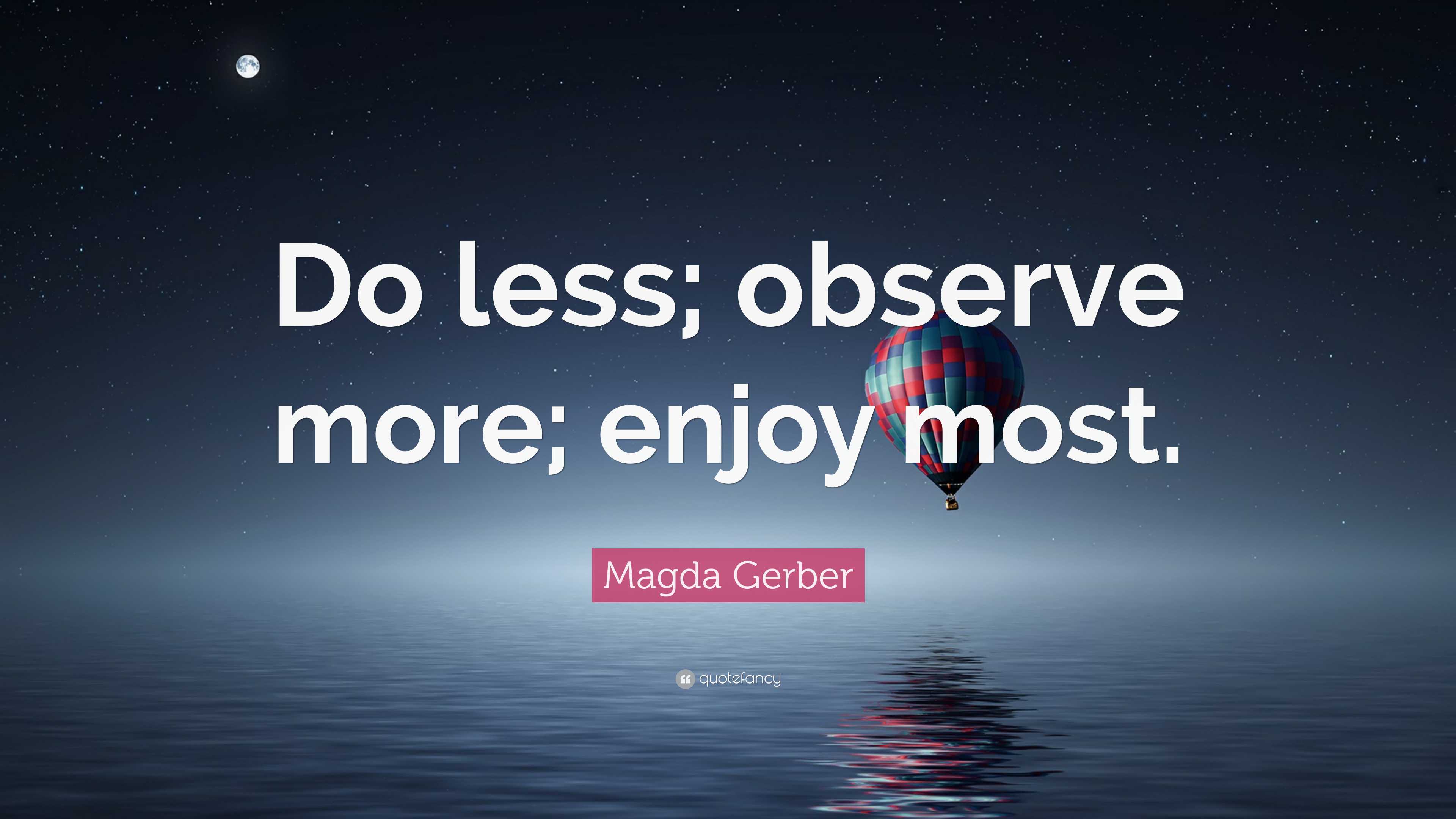 Magda Gerber Quote: “Do less; observe more; enjoy most.”