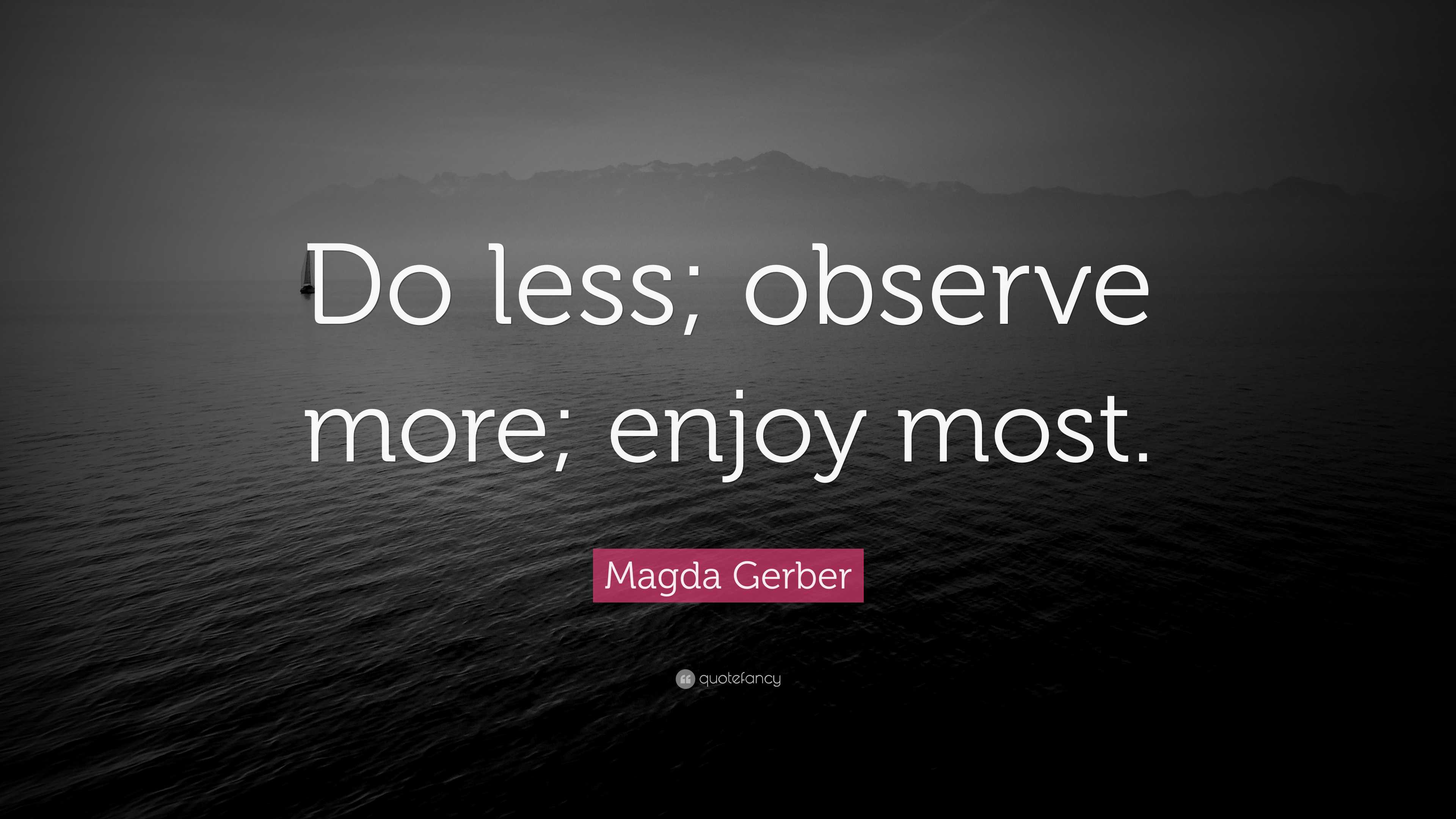 Magda Gerber Quote: “Do less; observe more; enjoy most.”