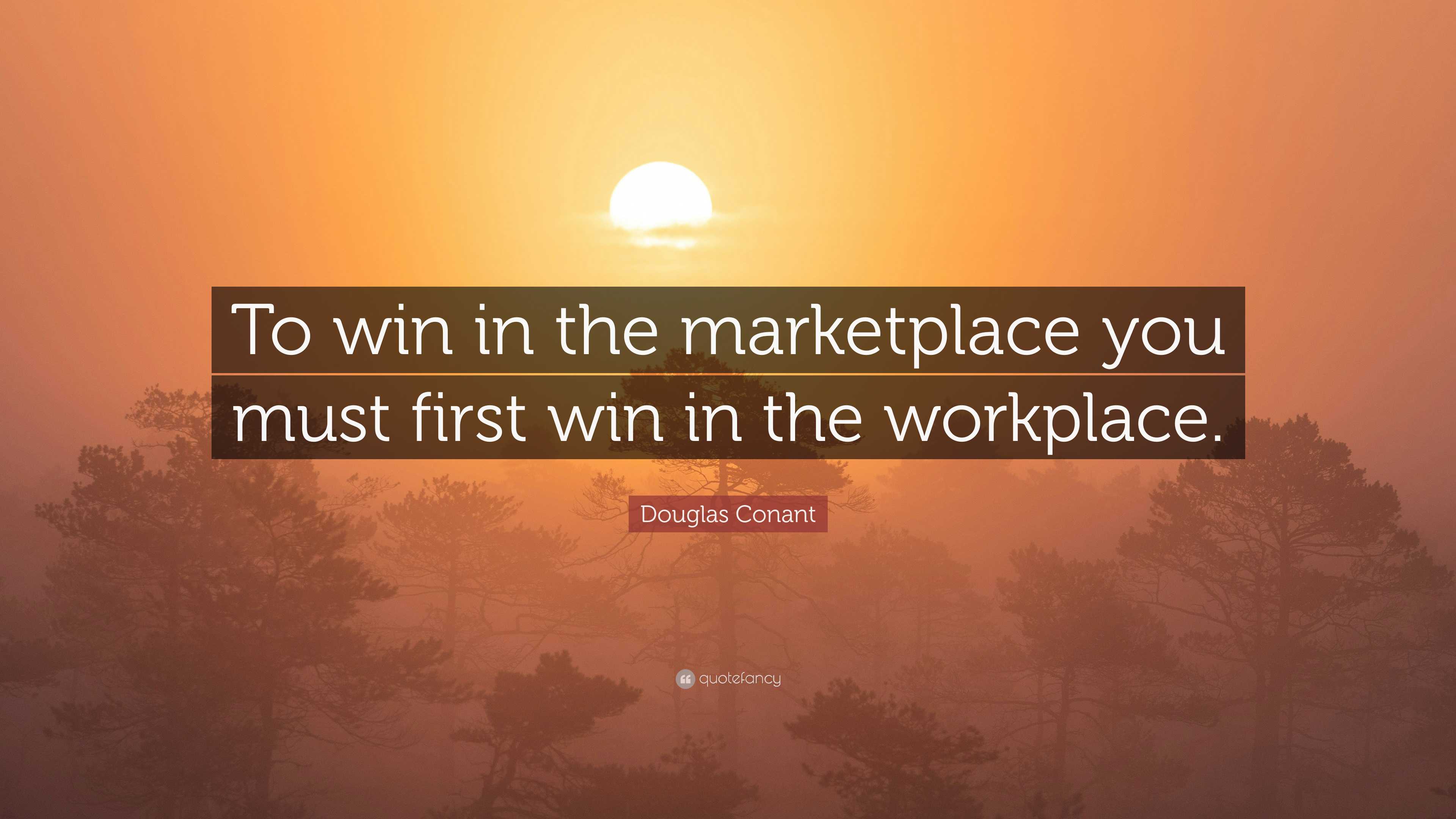 Douglas Conant Quote: “To win in the marketplace you must first win in ...