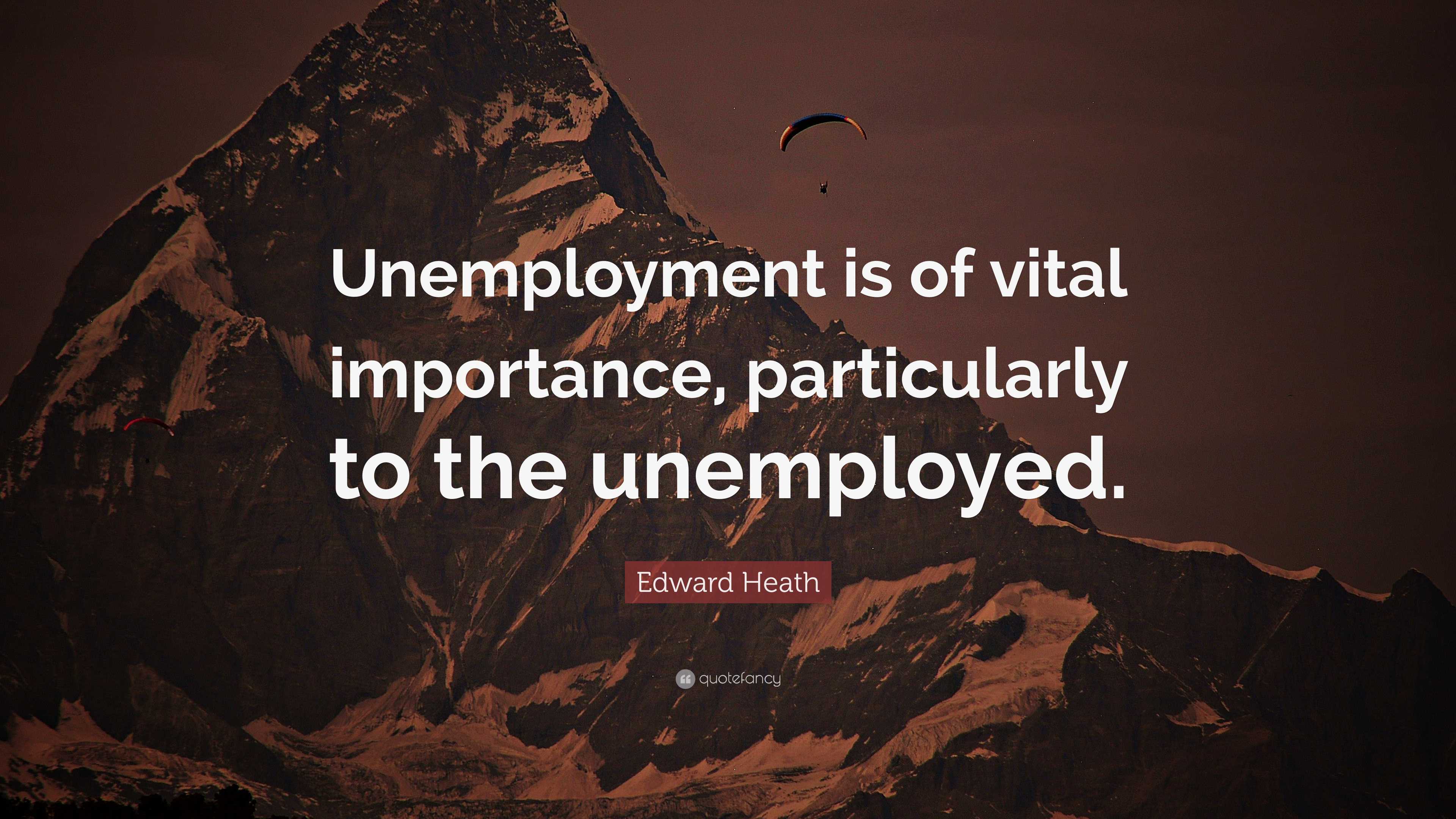 Edward Heath Quote: “Unemployment is of vital importance, particularly ...