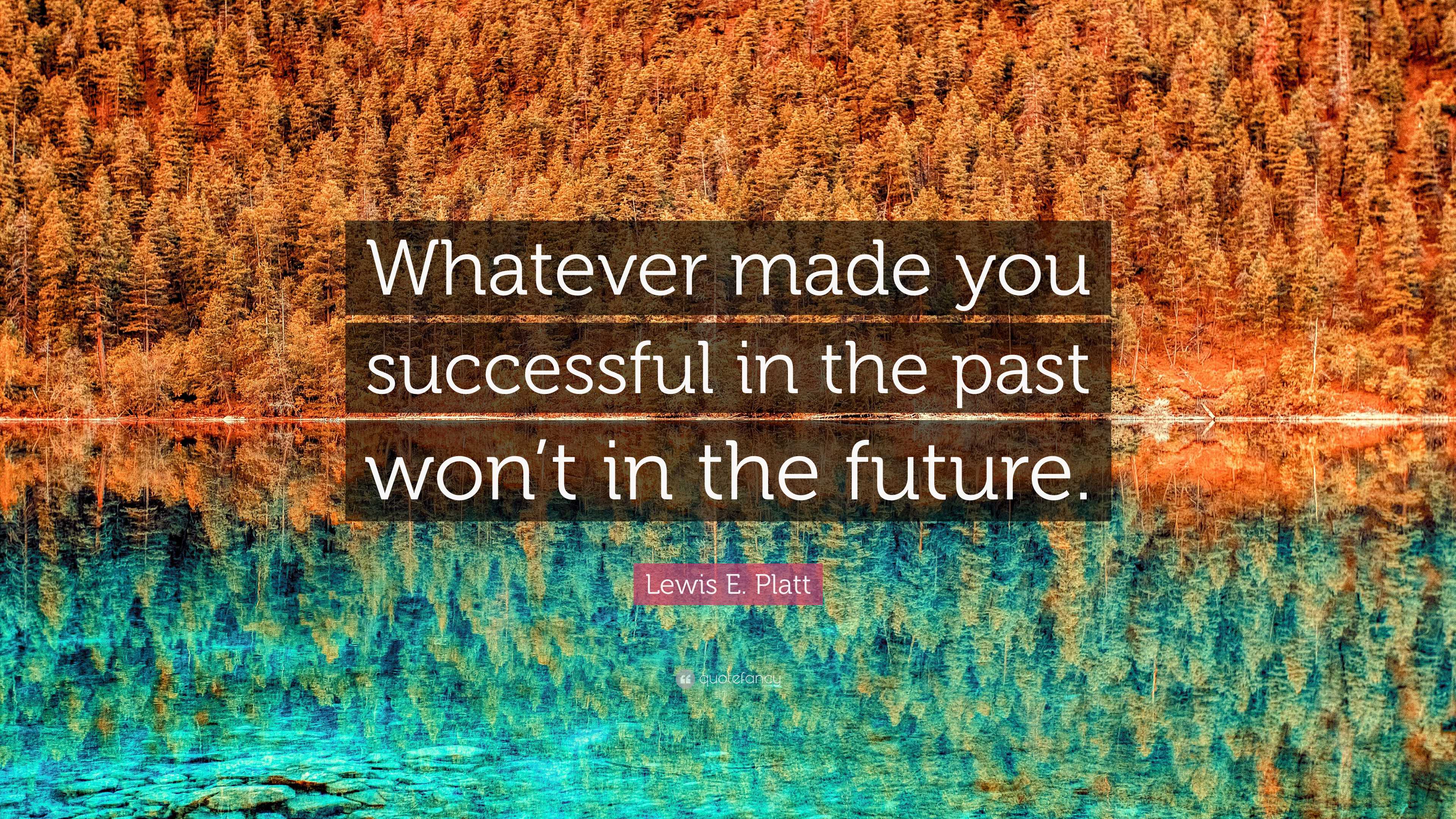 Lewis E. Platt Quote: “Whatever made you successful in the past won’t ...