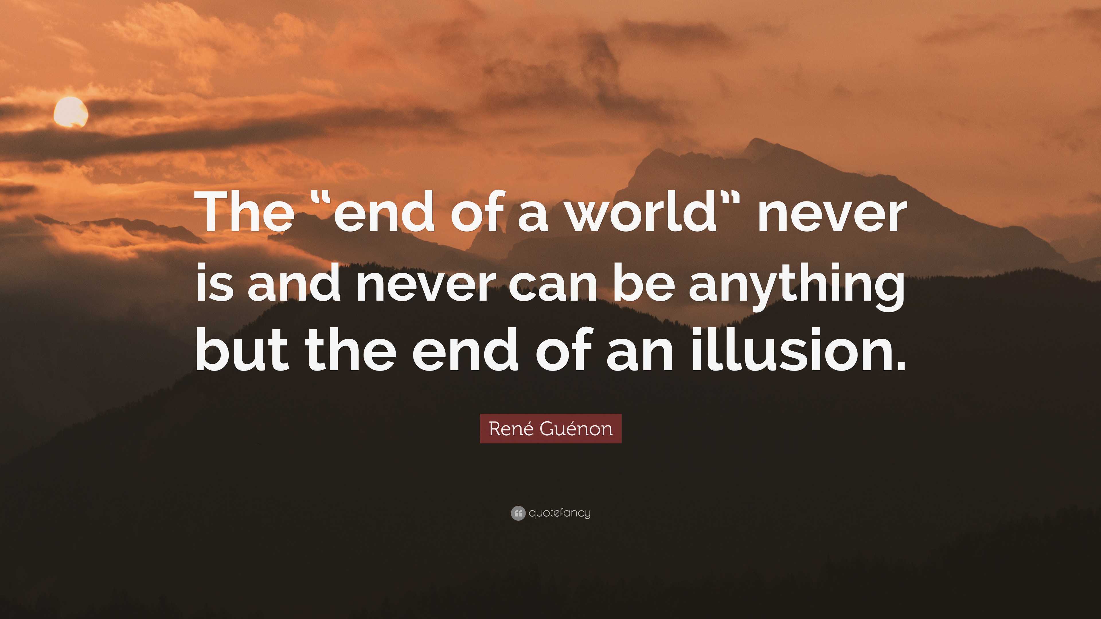 René Guénon Quote: “The “end of a world” never is and never can be ...