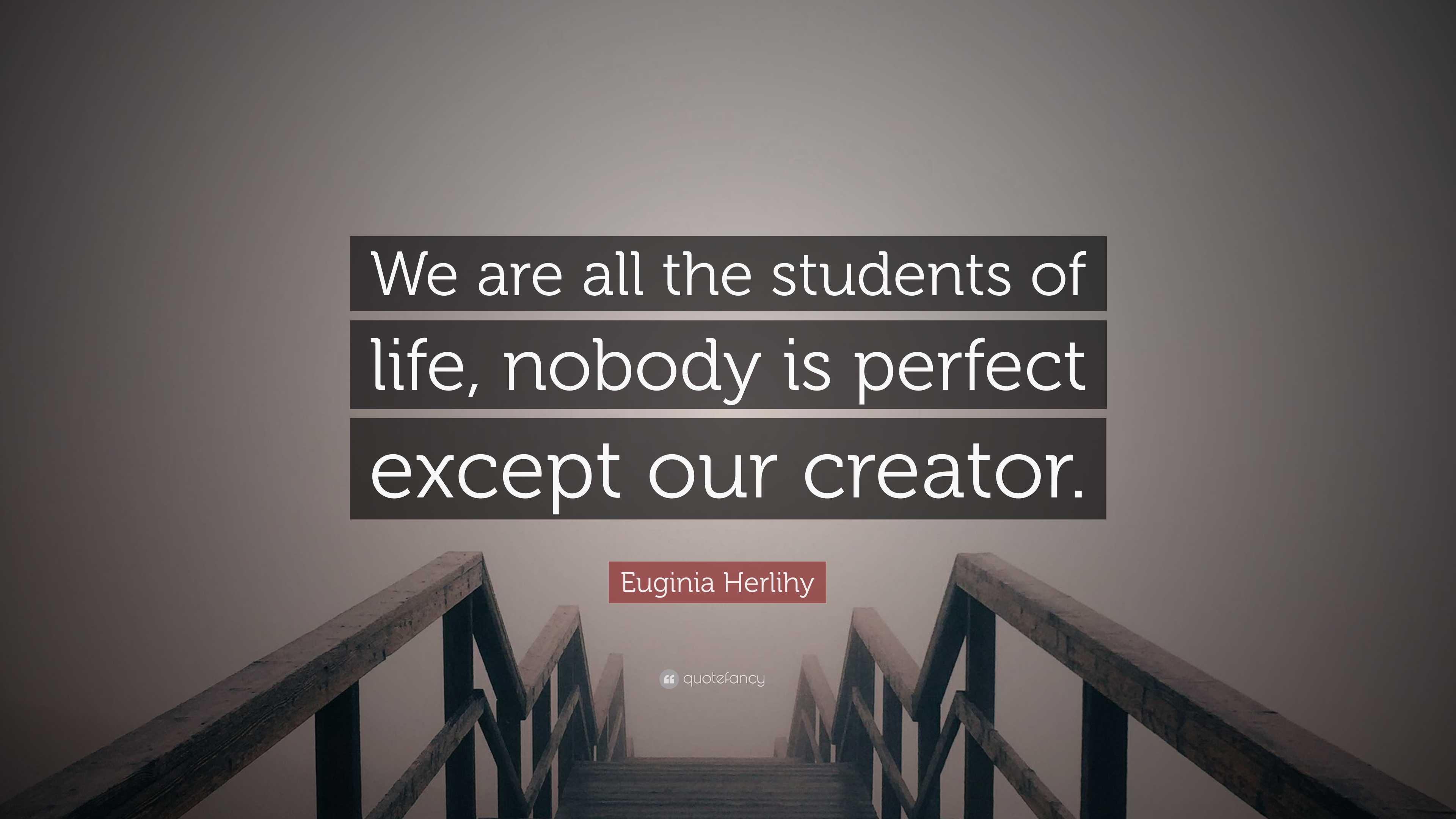 Euginia Herlihy Quote: “We are all the students of life, nobody is ...