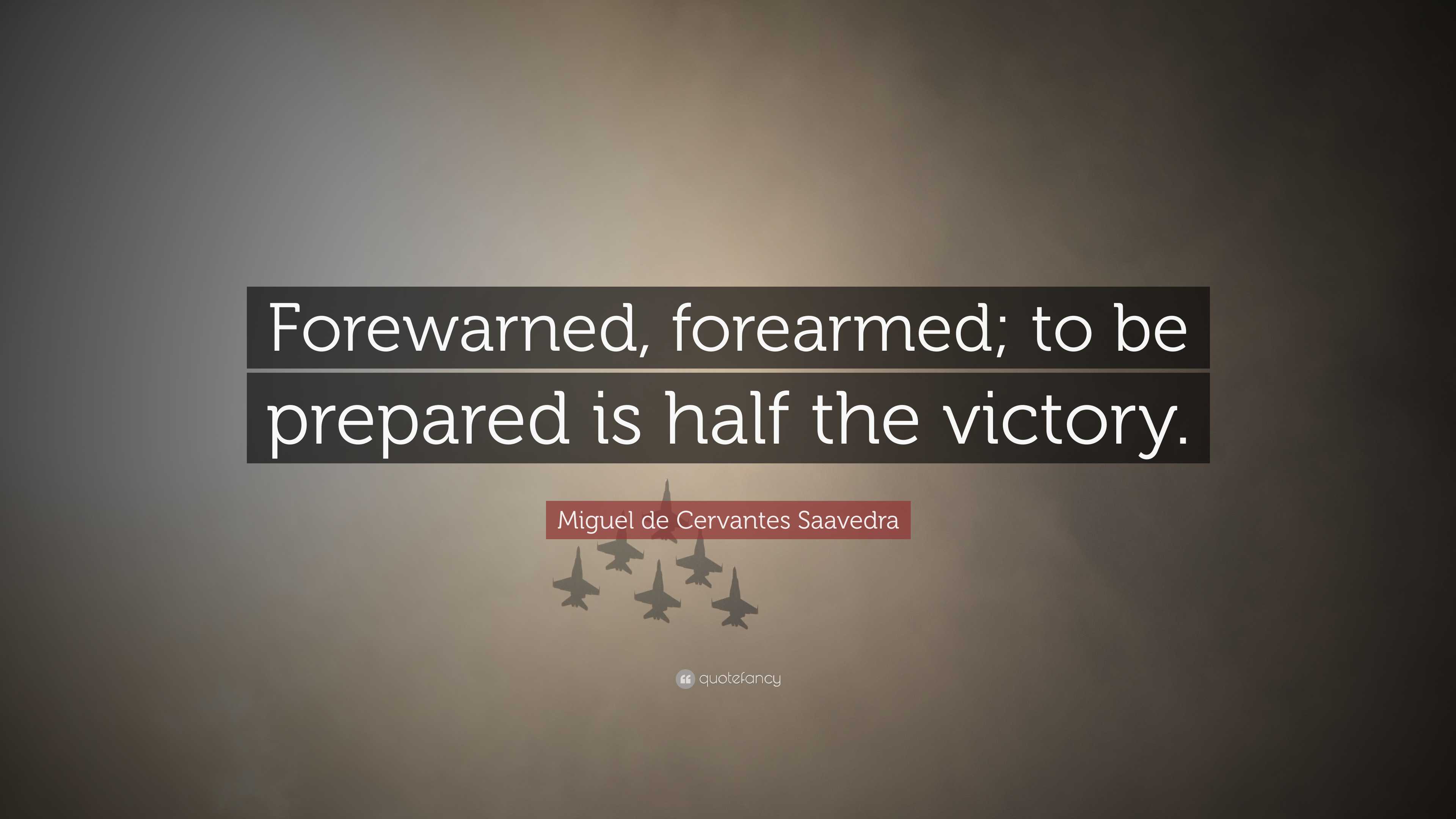 Miguel de Cervantes Saavedra Quote: “Forewarned, forearmed; to be ...