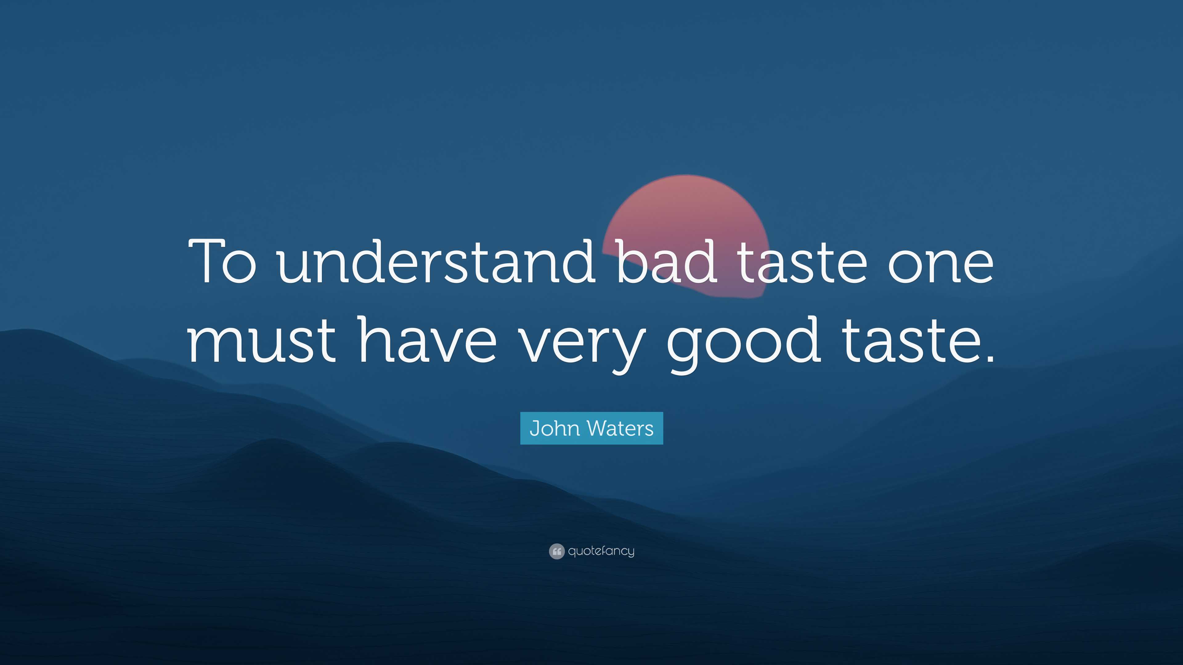 John Waters Quote: “To understand bad taste one must have very good taste.”