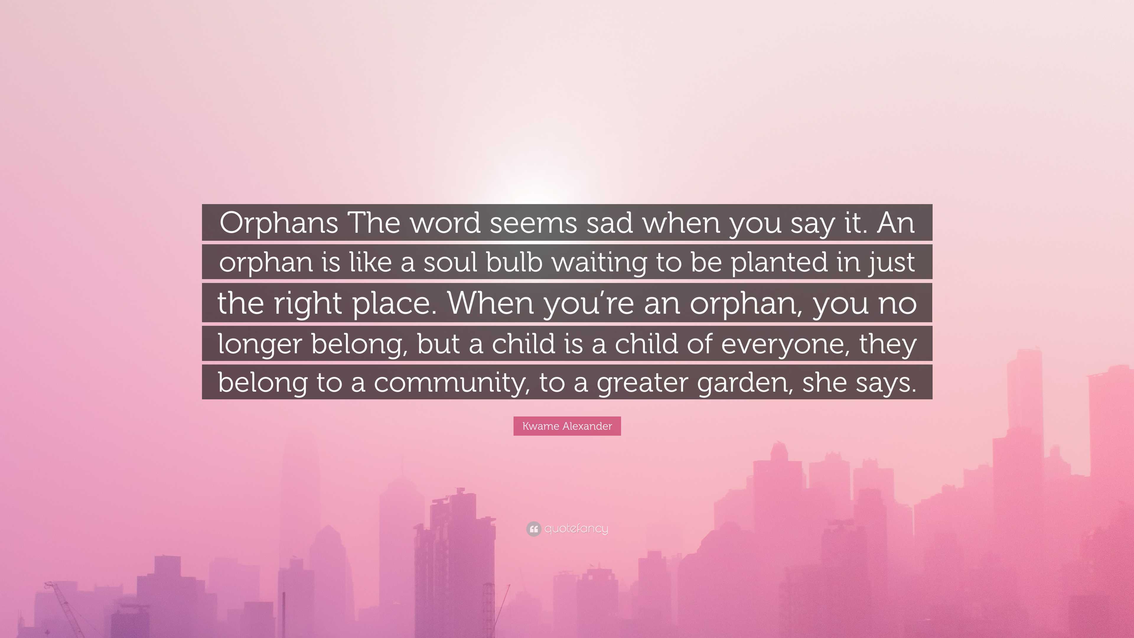 Kwame Alexander Quote: “Orphans The word seems sad when you say it. An ...