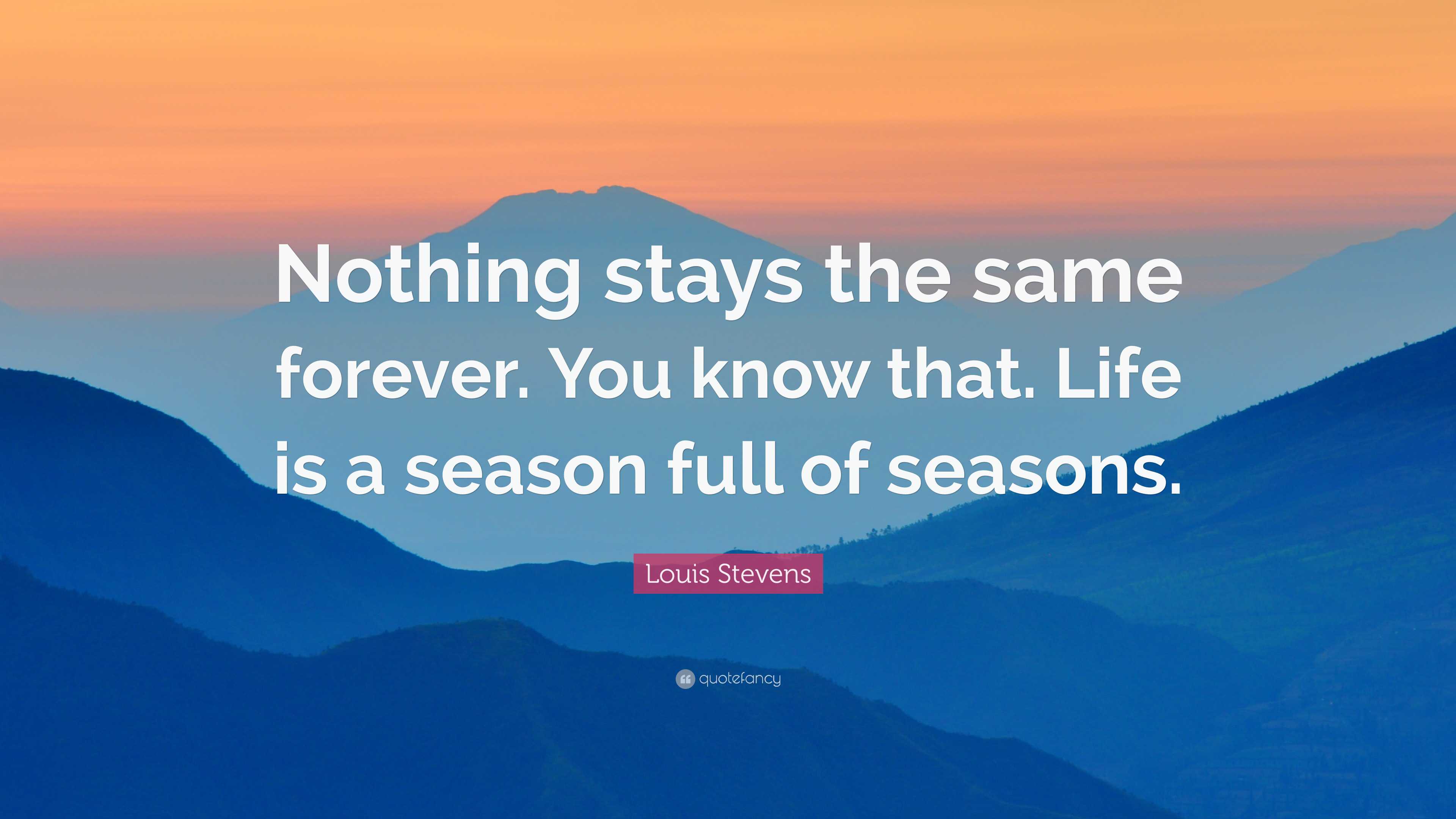 Louis Stevens Quote: “Nothing stays the same forever. You know that ...
