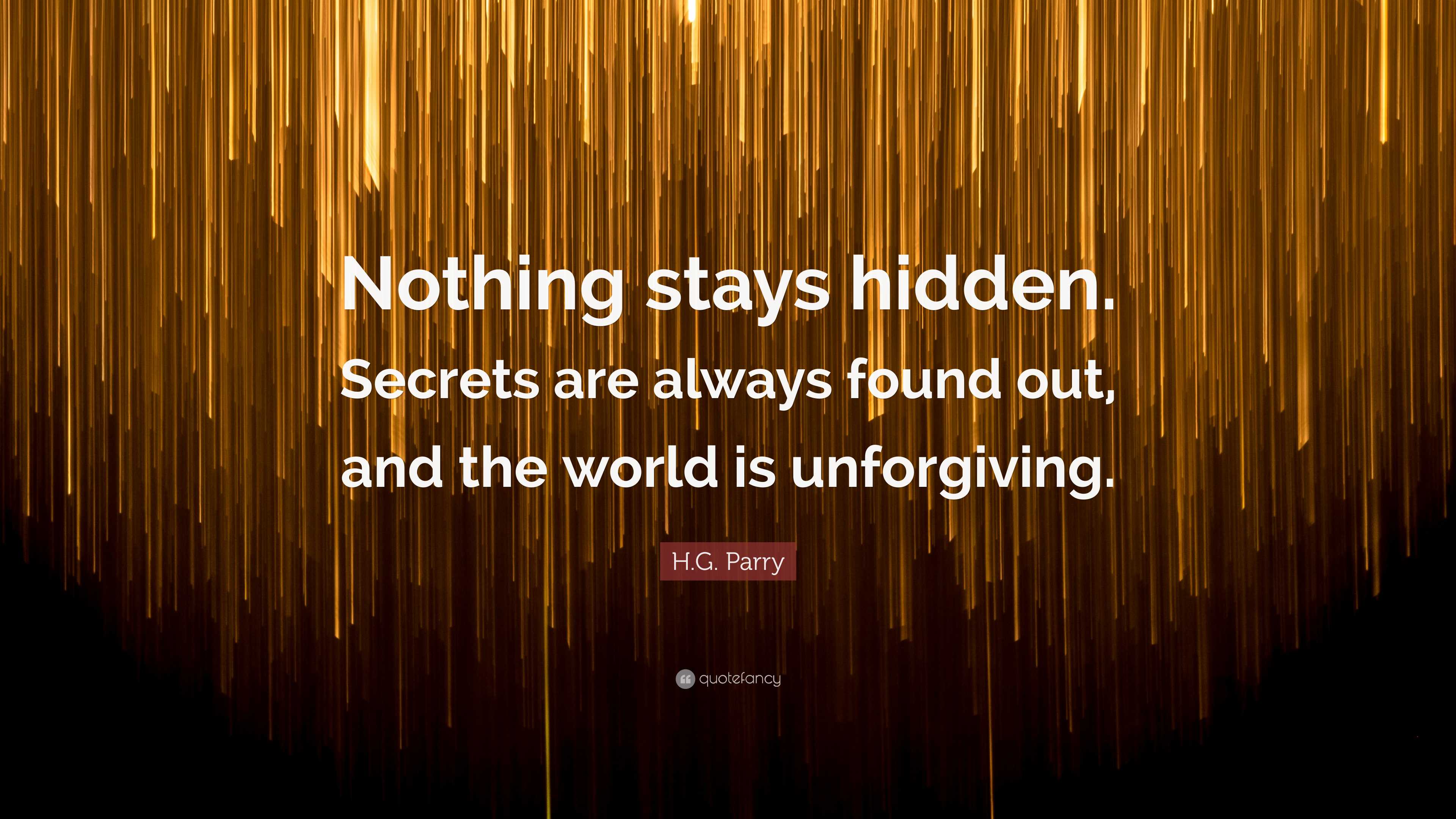 H.G. Parry Quote: “Nothing stays hidden. Secrets are always found out ...