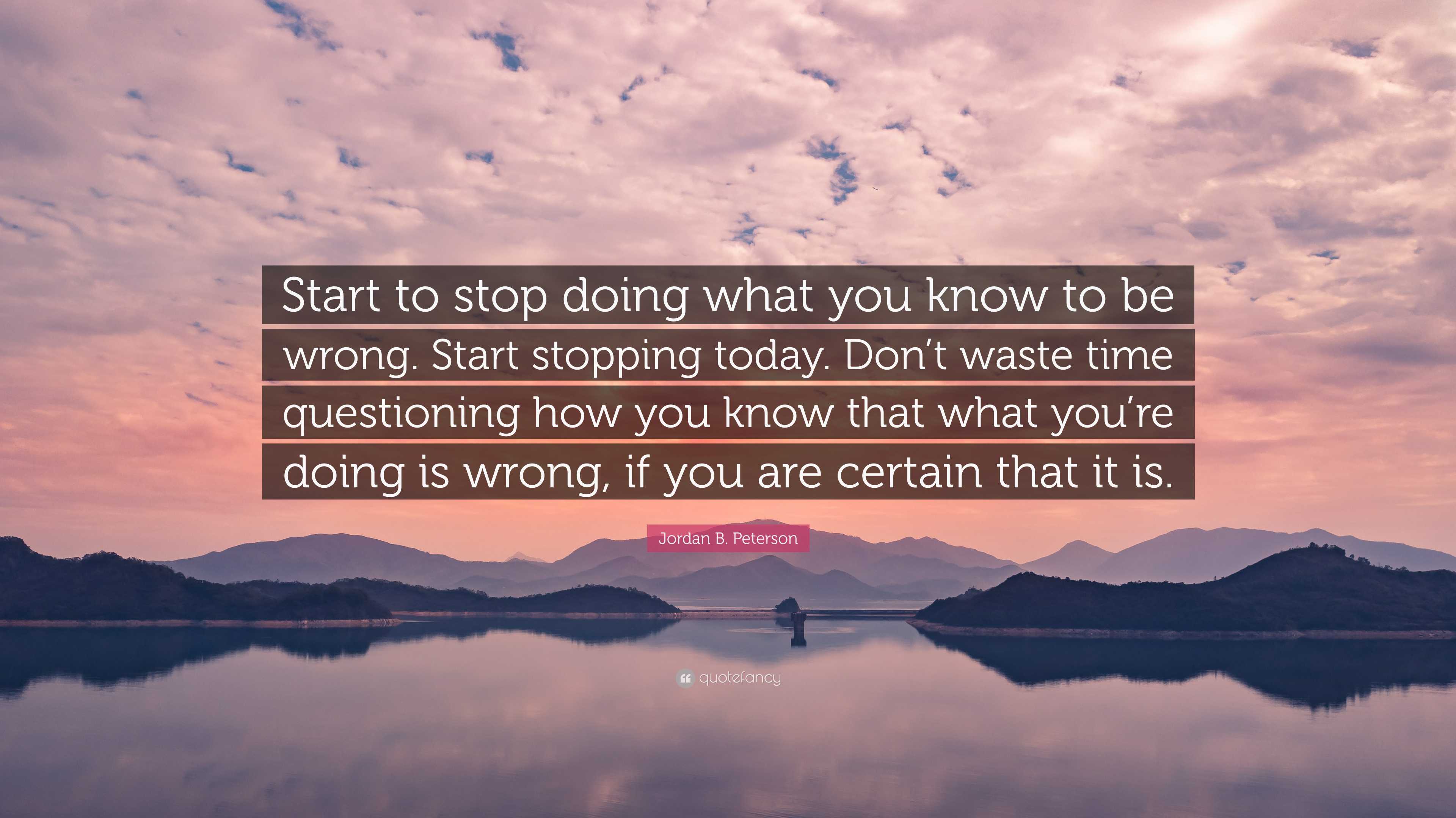 Jordan B. Peterson Quote: “Start to stop doing what you know to be ...