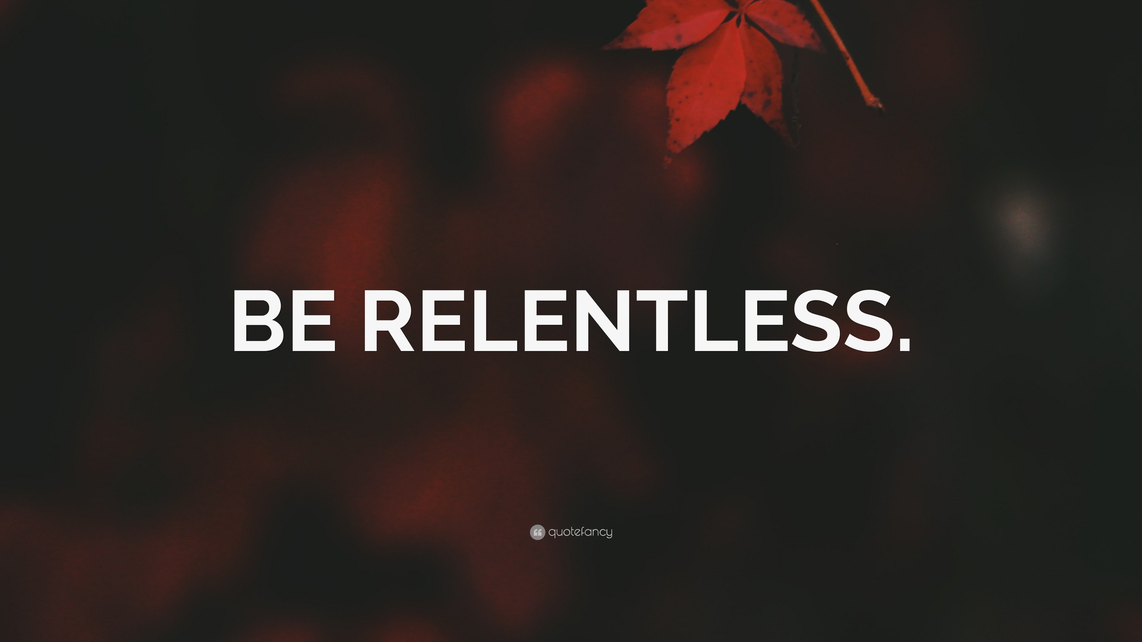 “BE RELENTLESS.” Wallpaper by QuoteFancy