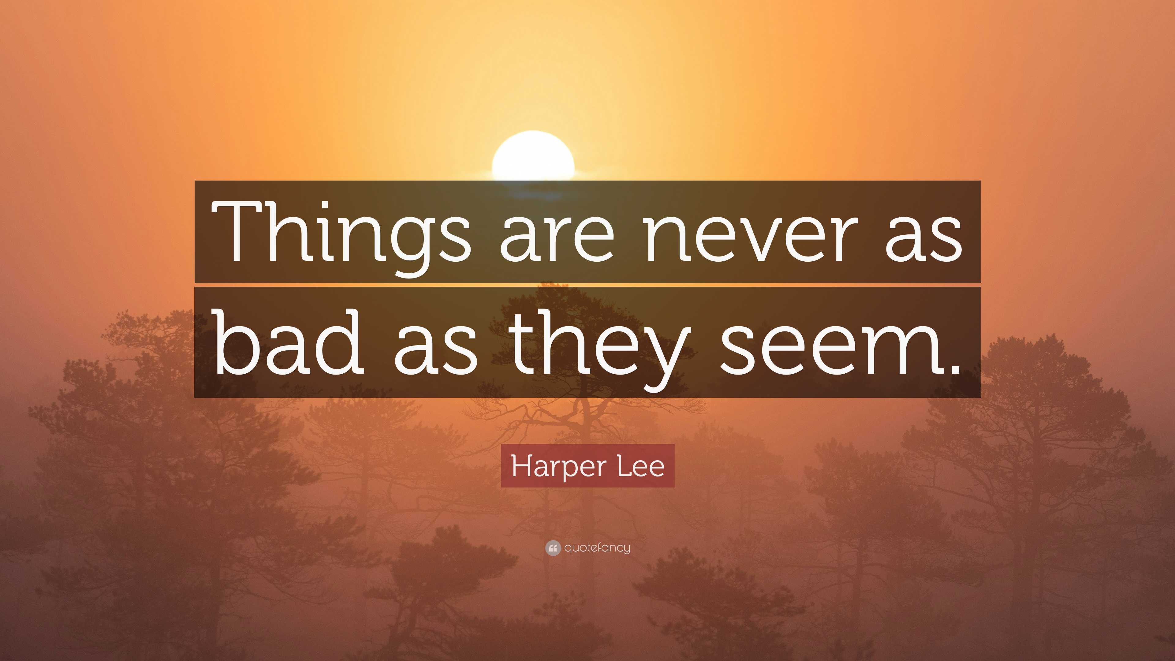 Harper Lee Quote: “Things are never as bad as they seem.”
