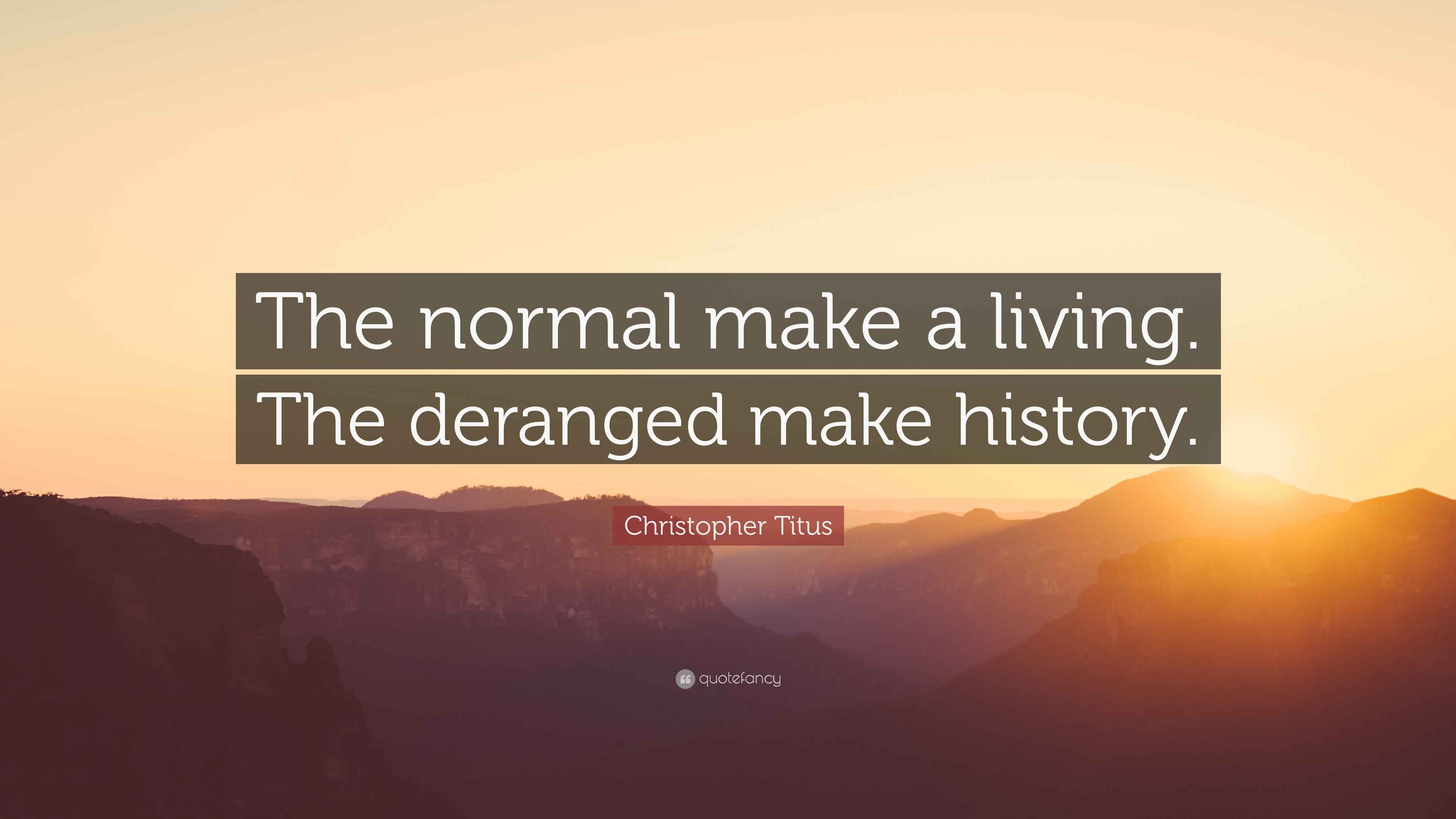 Christopher Titus Quote: “The normal make a living. The deranged make ...
