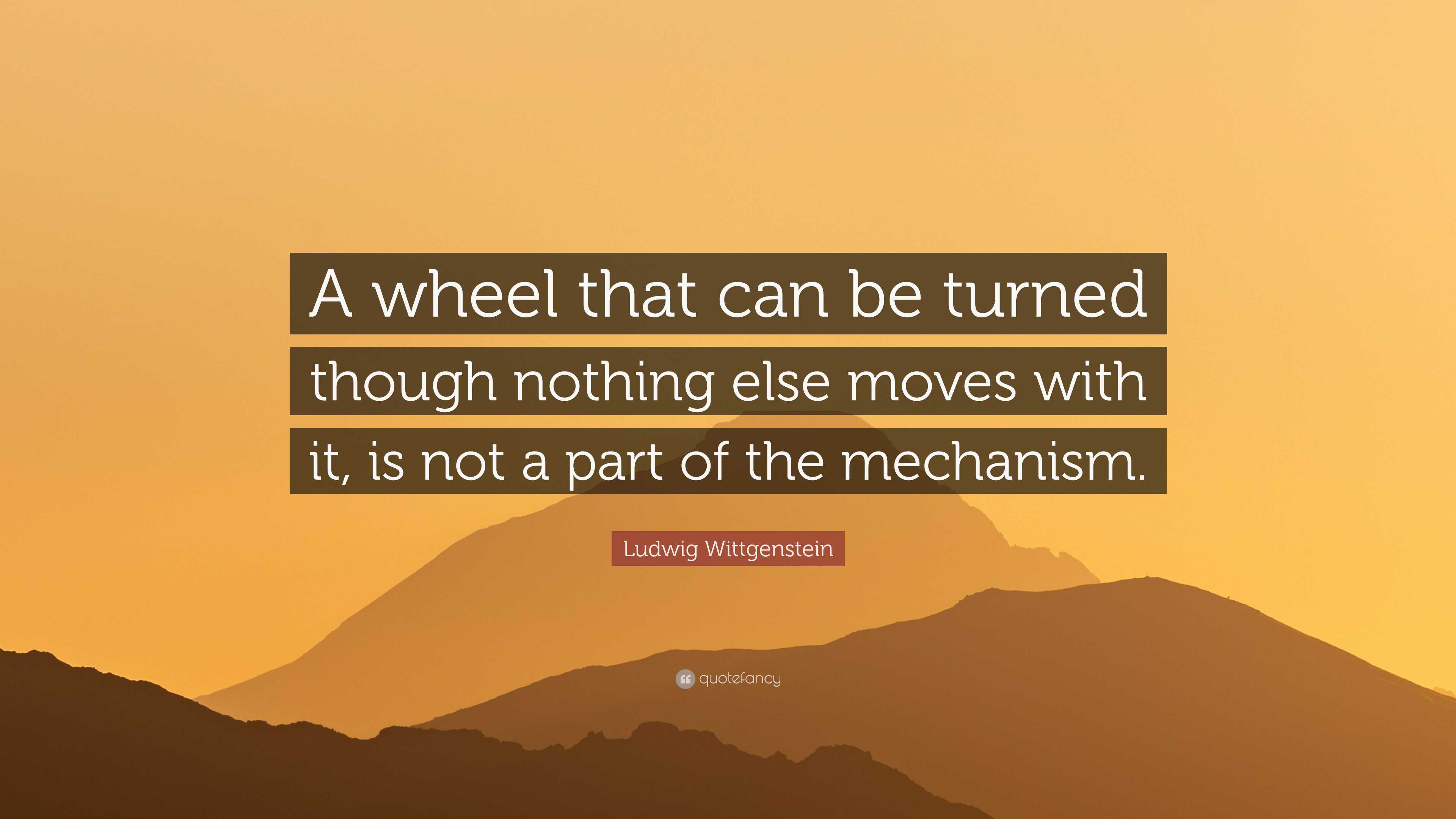 Ludwig Wittgenstein Quote: “A wheel that can be turned though nothing ...