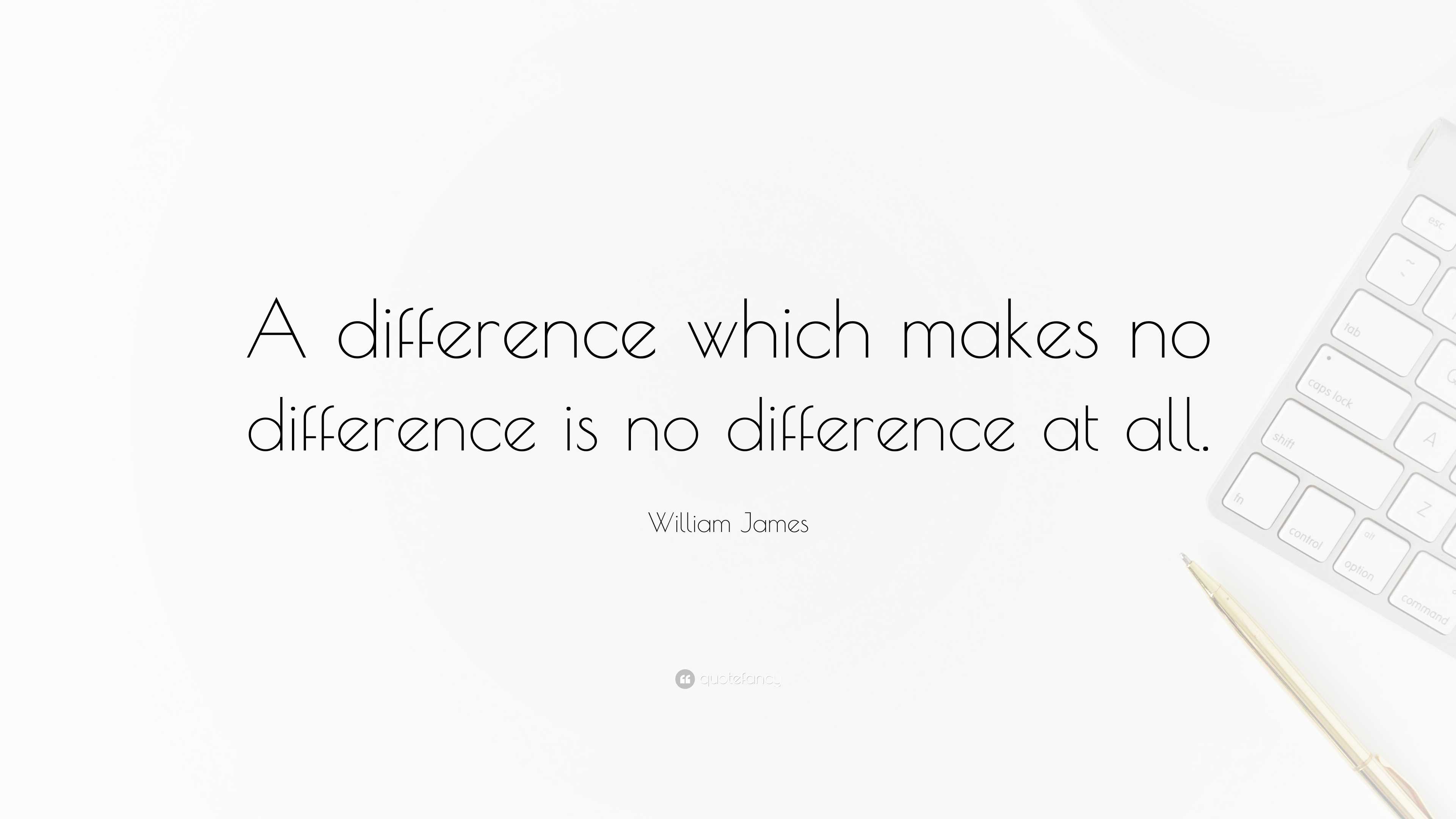 William James Quote: “A difference which makes no difference is no ...
