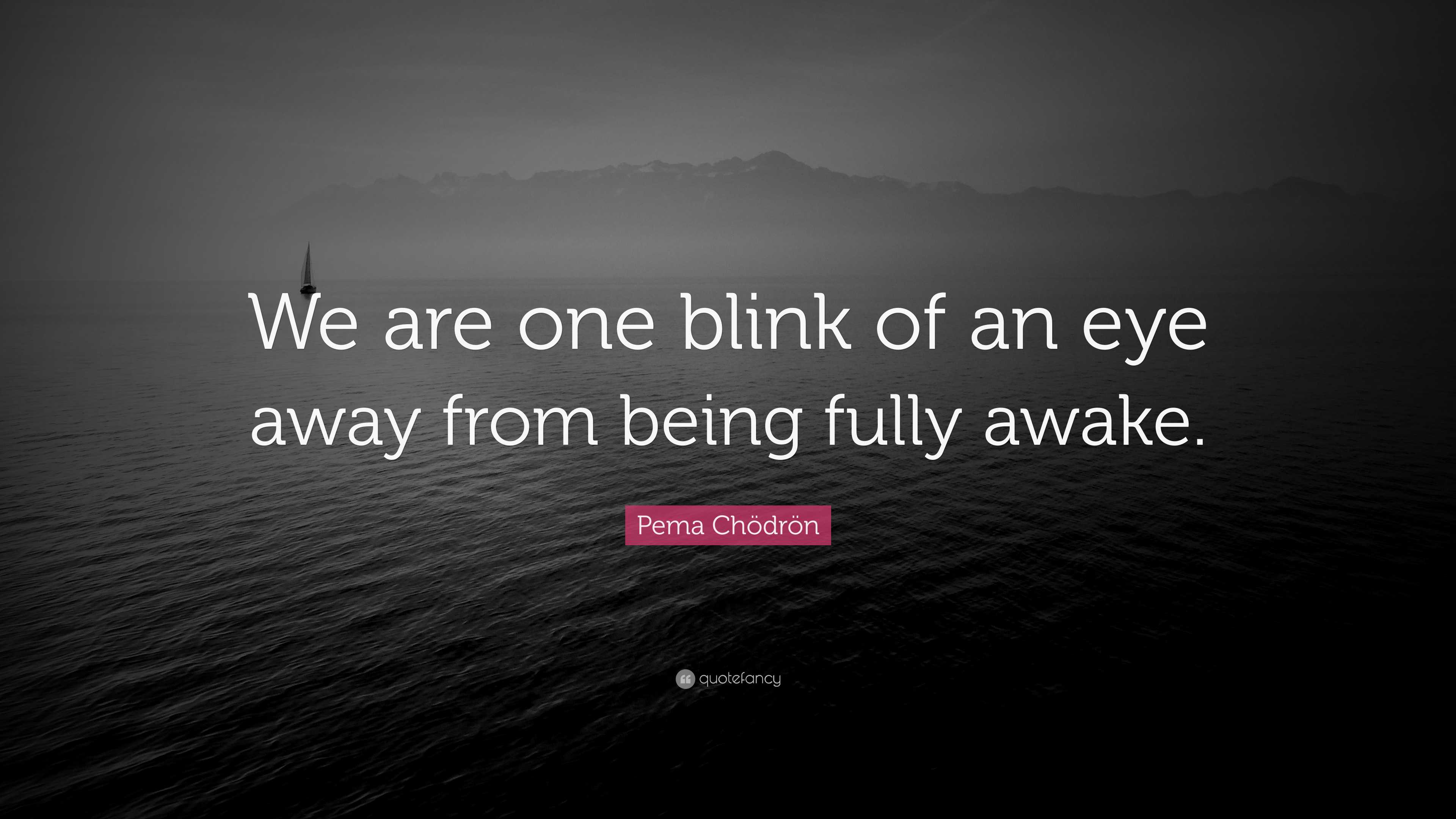 Pema Chödrön Quote: “We are one blink of an eye away from being fully ...