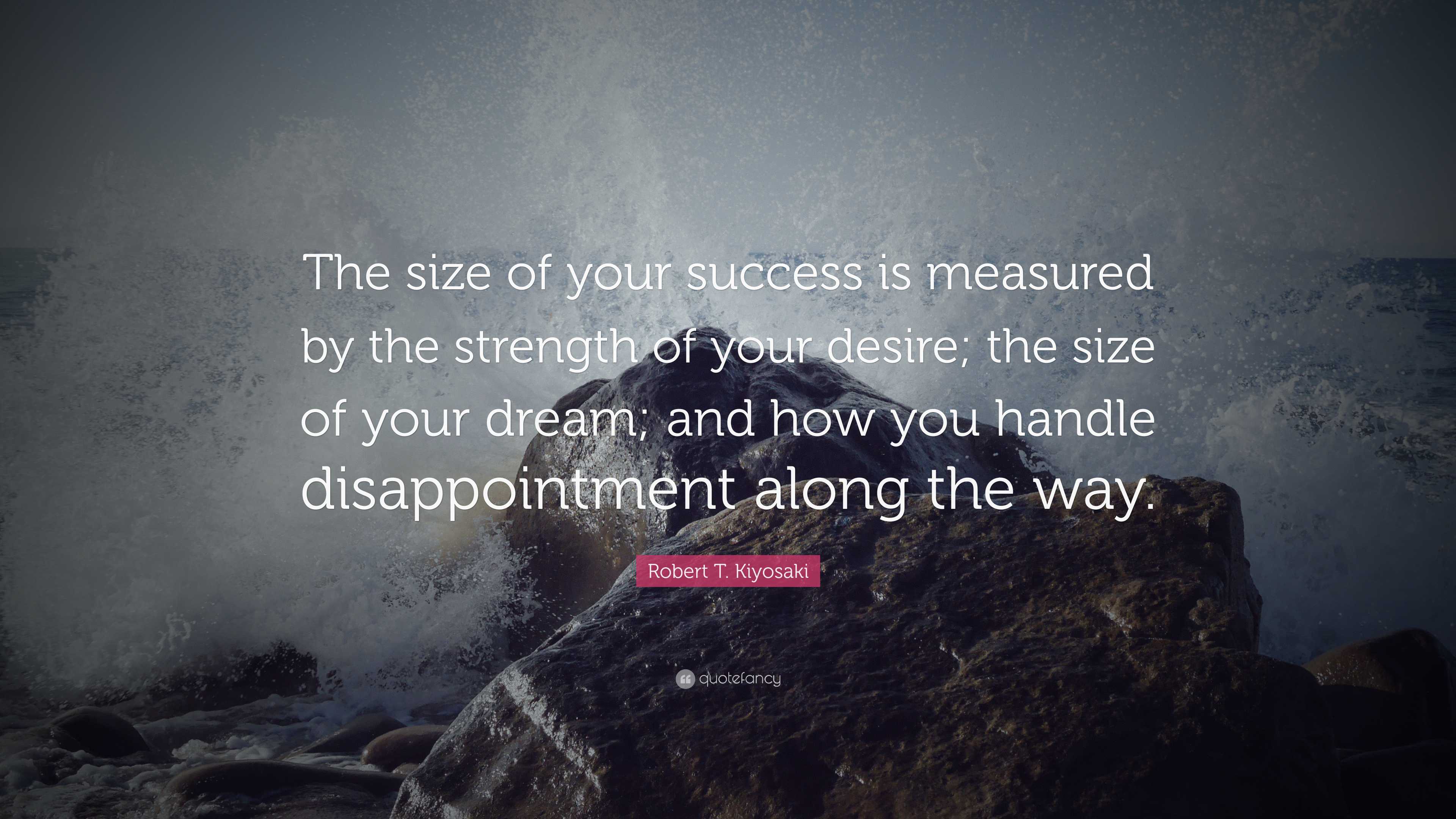 Robert T. Kiyosaki Quote: “The size of your success is measured by the ...