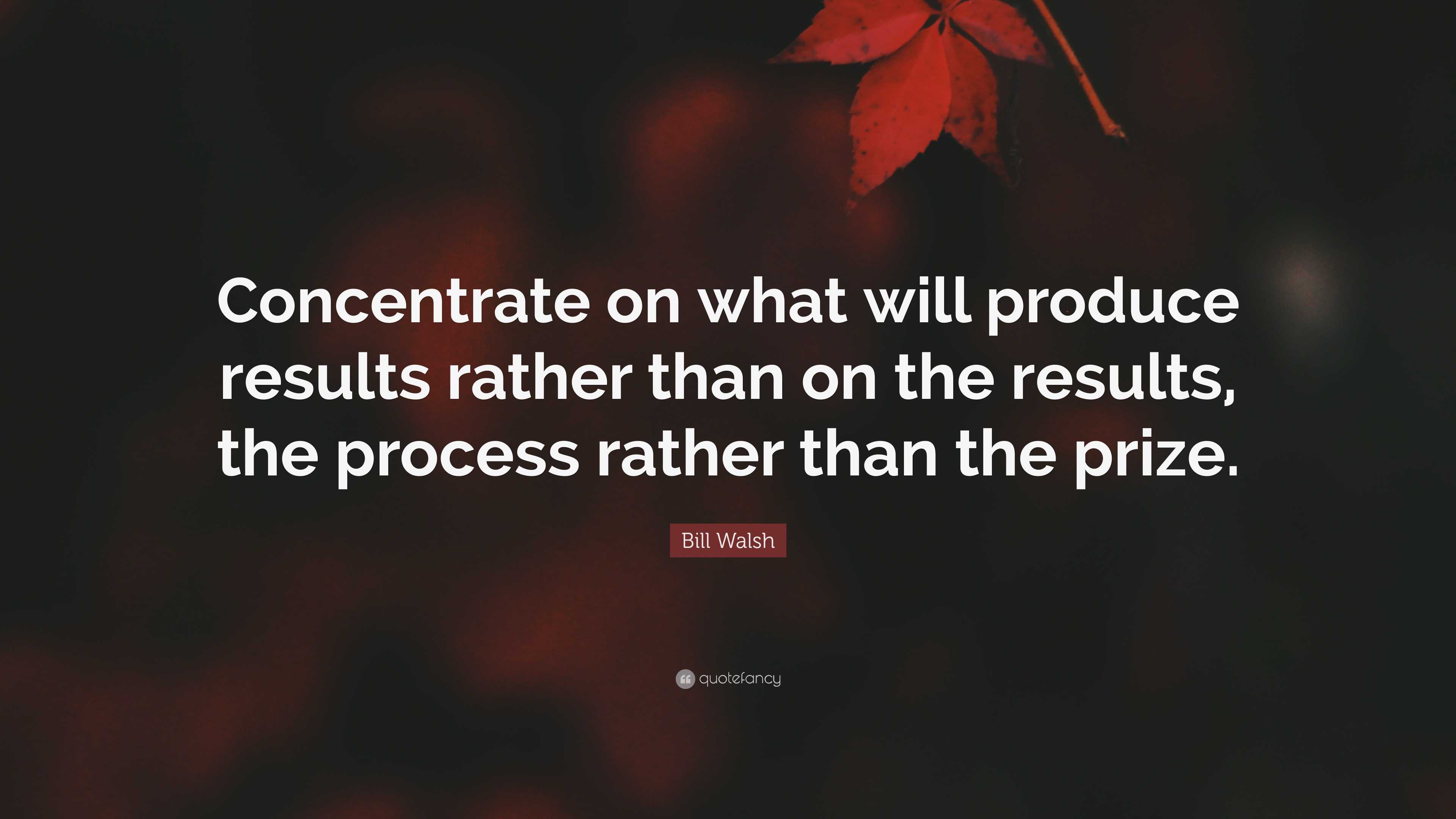 Bill Walsh Quote: “Concentrate on what will produce results rather than ...