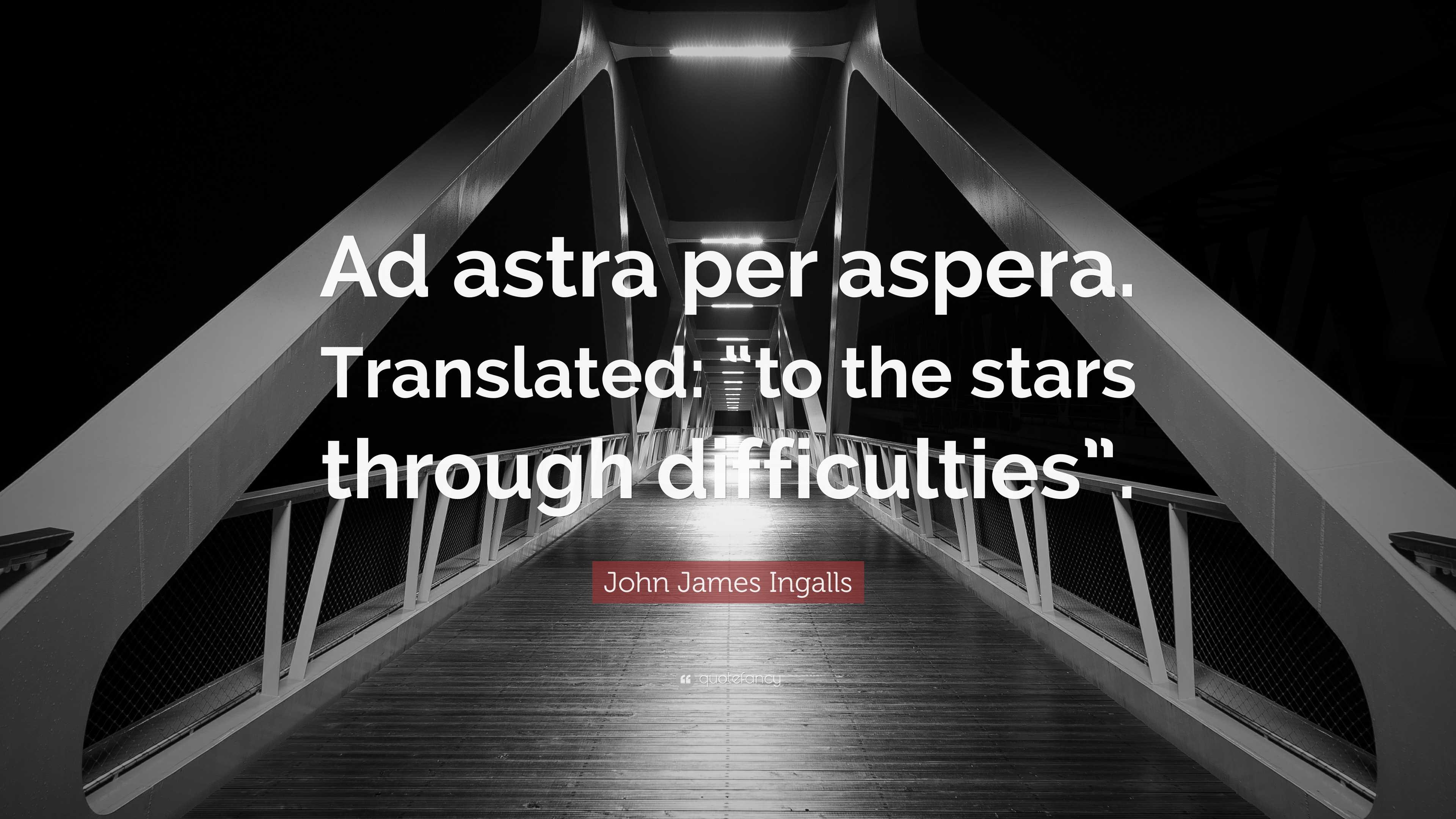 John James Ingalls Quote: “Ad astra per aspera. Translated: “to the stars through difficulties”.”